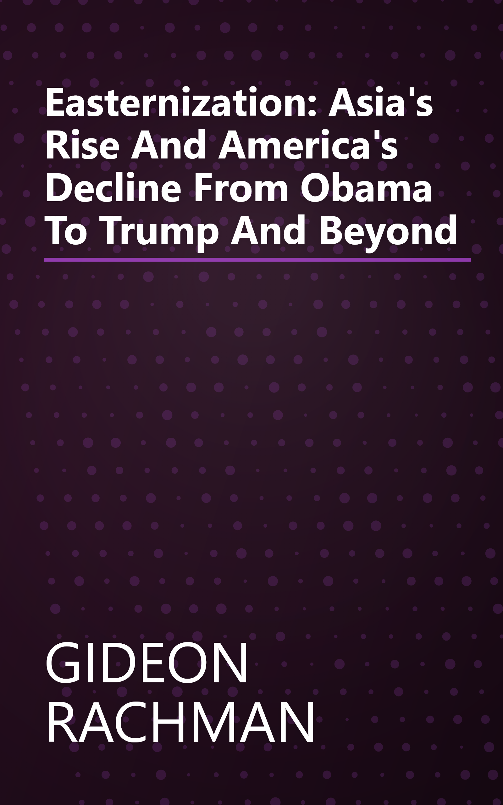 Easternization: Asia's Rise And America's Decline From Obama To Trump And Beyond book cover