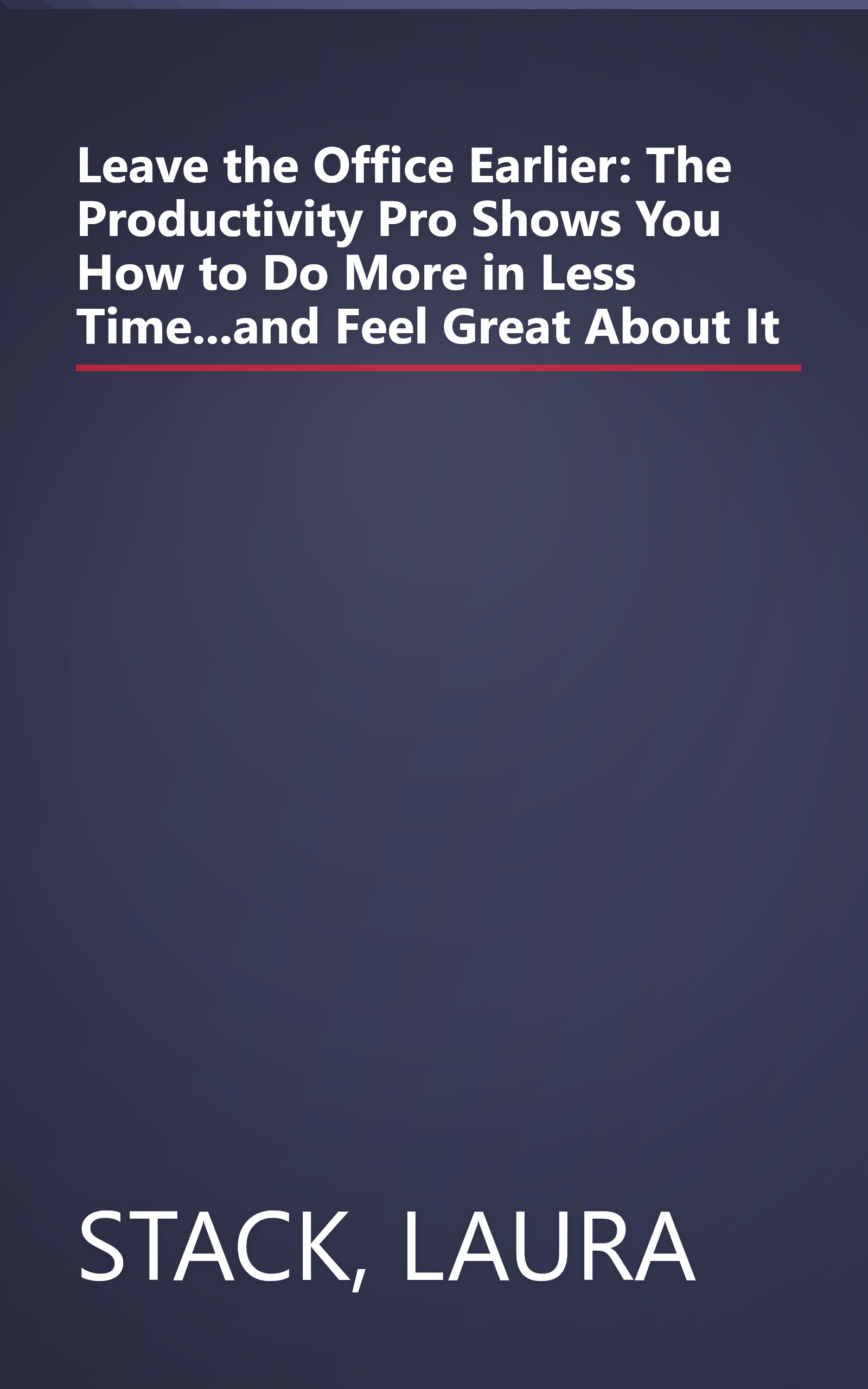 Leave the Office Earlier: The Productivity Pro Shows You How to Do More in Less Time...and Feel Great About It book cover