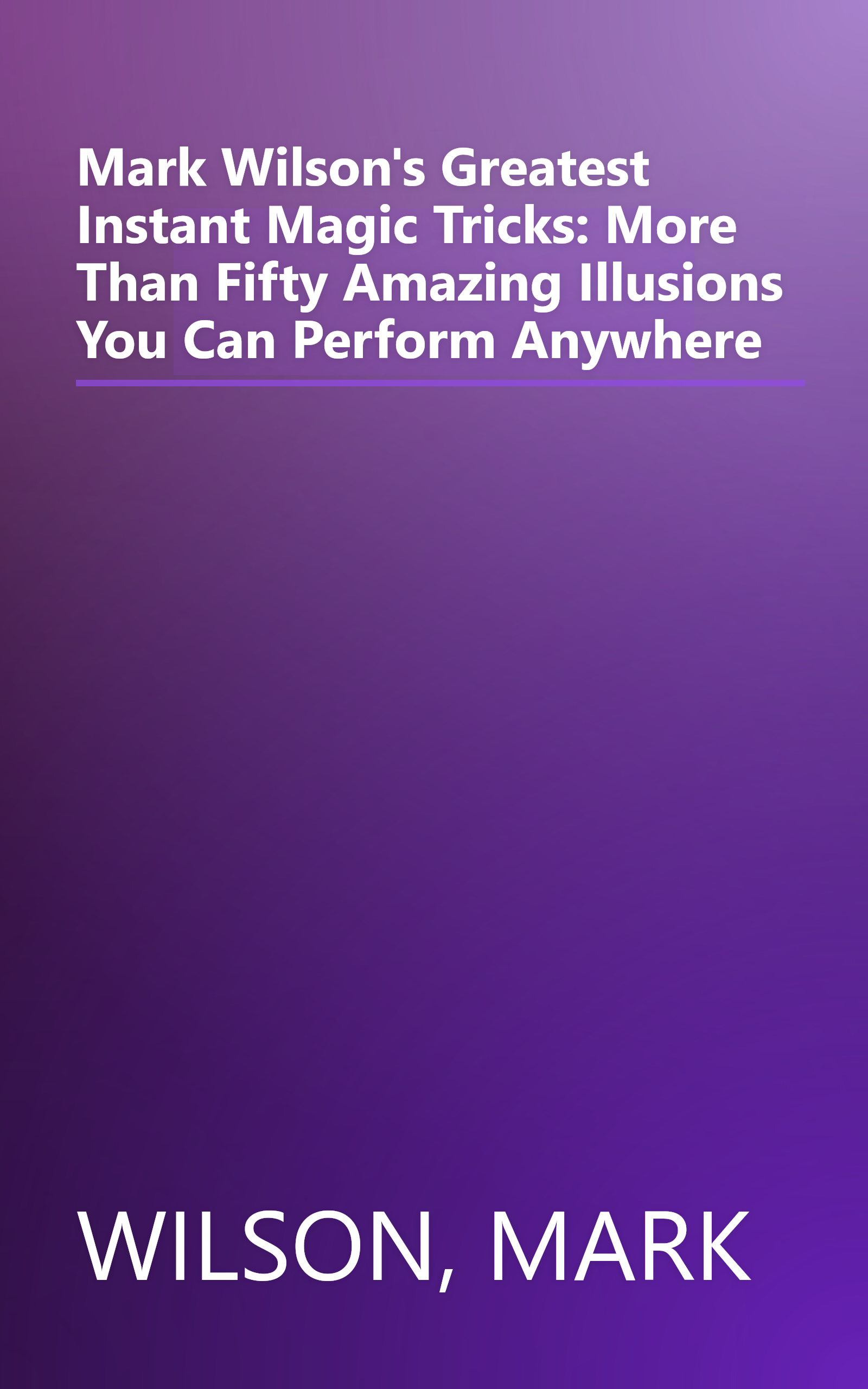 Mark Wilson's Greatest Instant Magic Tricks: More Than Fifty Amazing Illusions You Can Perform Anywhere book cover