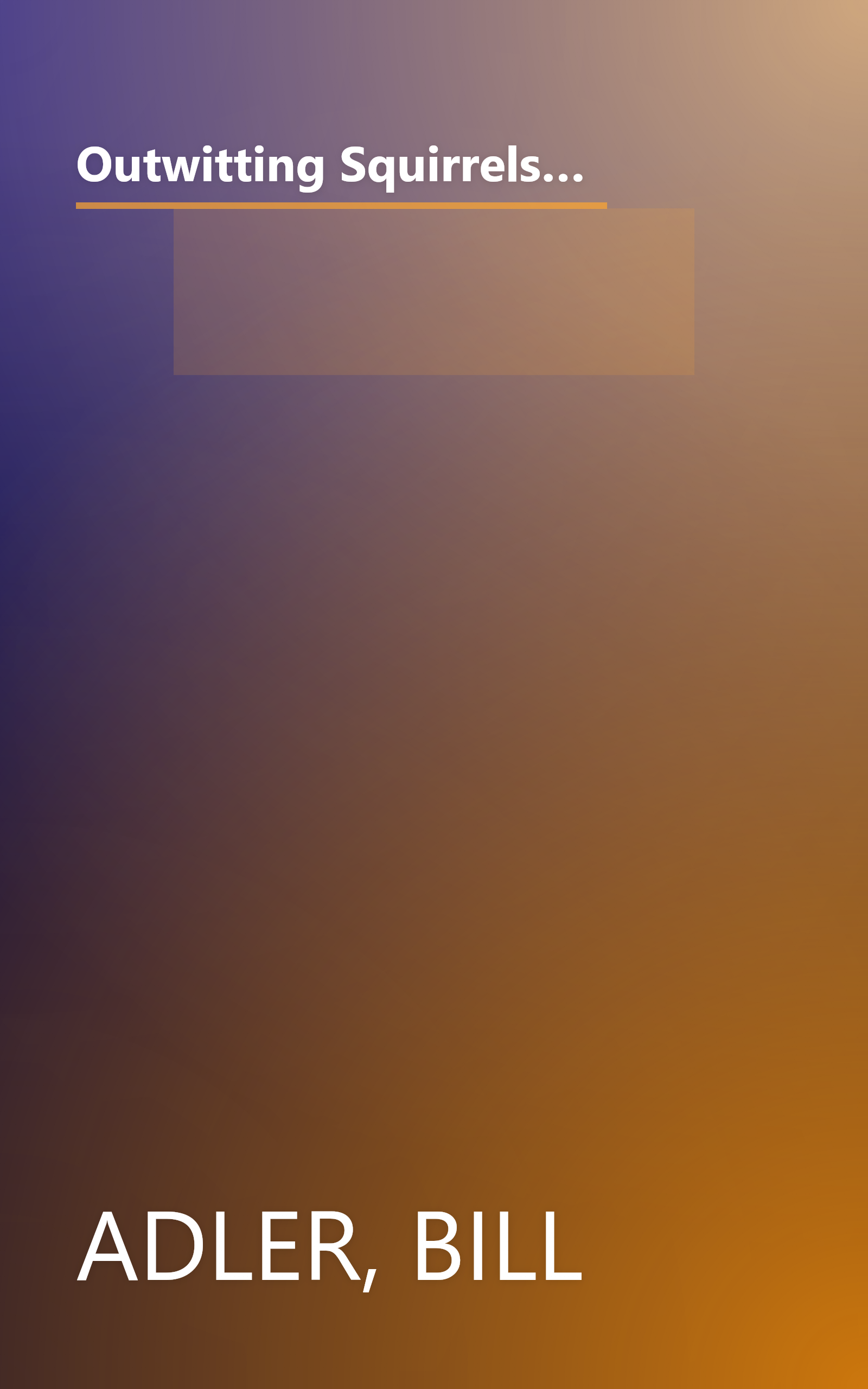 Outwitting Squirrels: 101 Cunning Stratagems to Reduce Dramatically the Egregious Misappropriation of Seed from Your Birdfeeder by Squirrels book cover