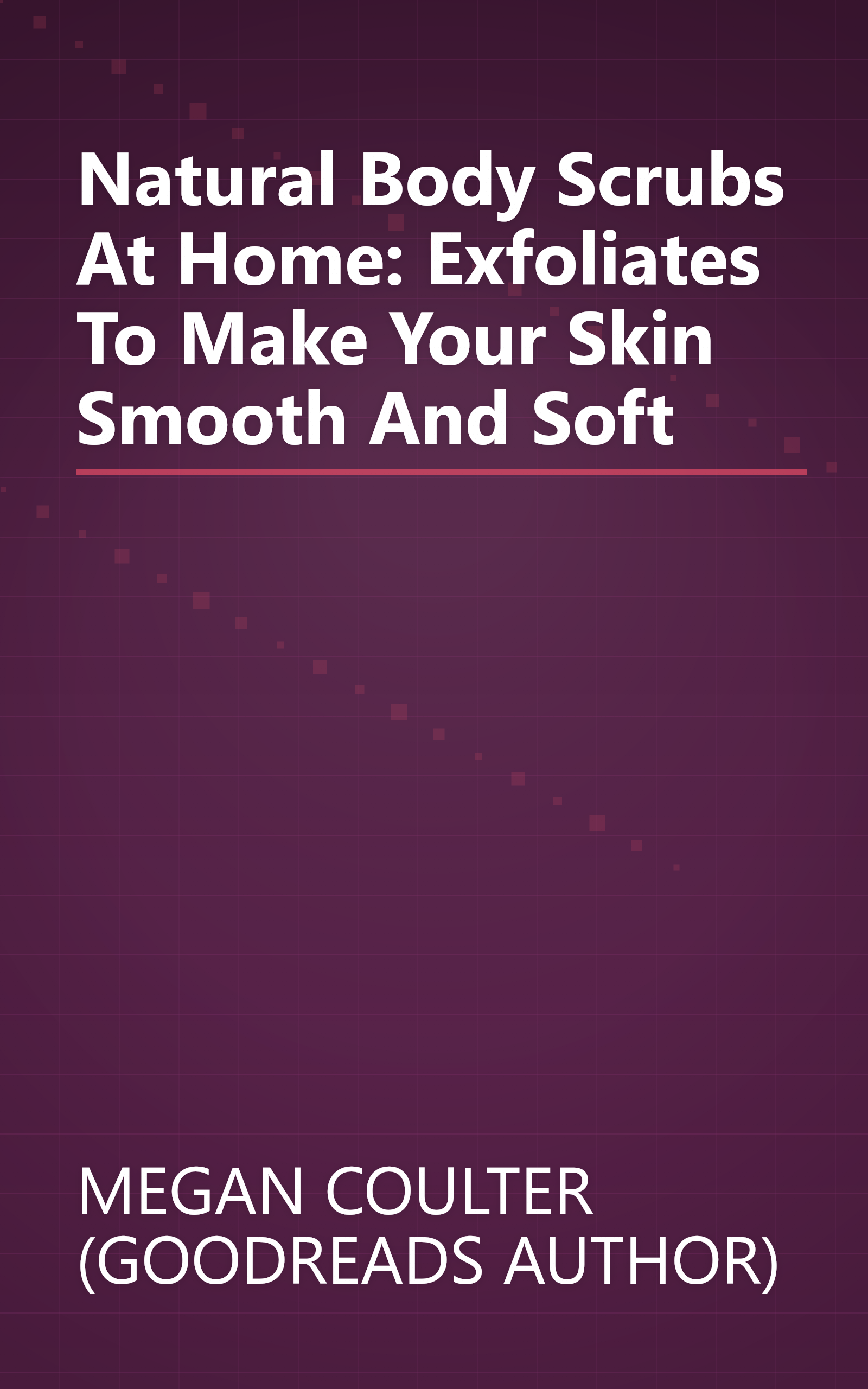 Natural Body Scrubs At Home: Exfoliates To Make Your Skin Smooth And Soft book cover