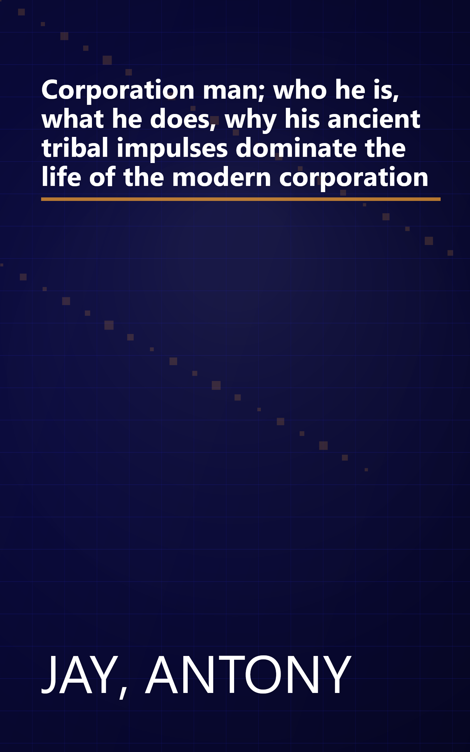 Corporation man; who he is, what he does, why his ancient tribal impulses dominate the life of the modern corporation book cover