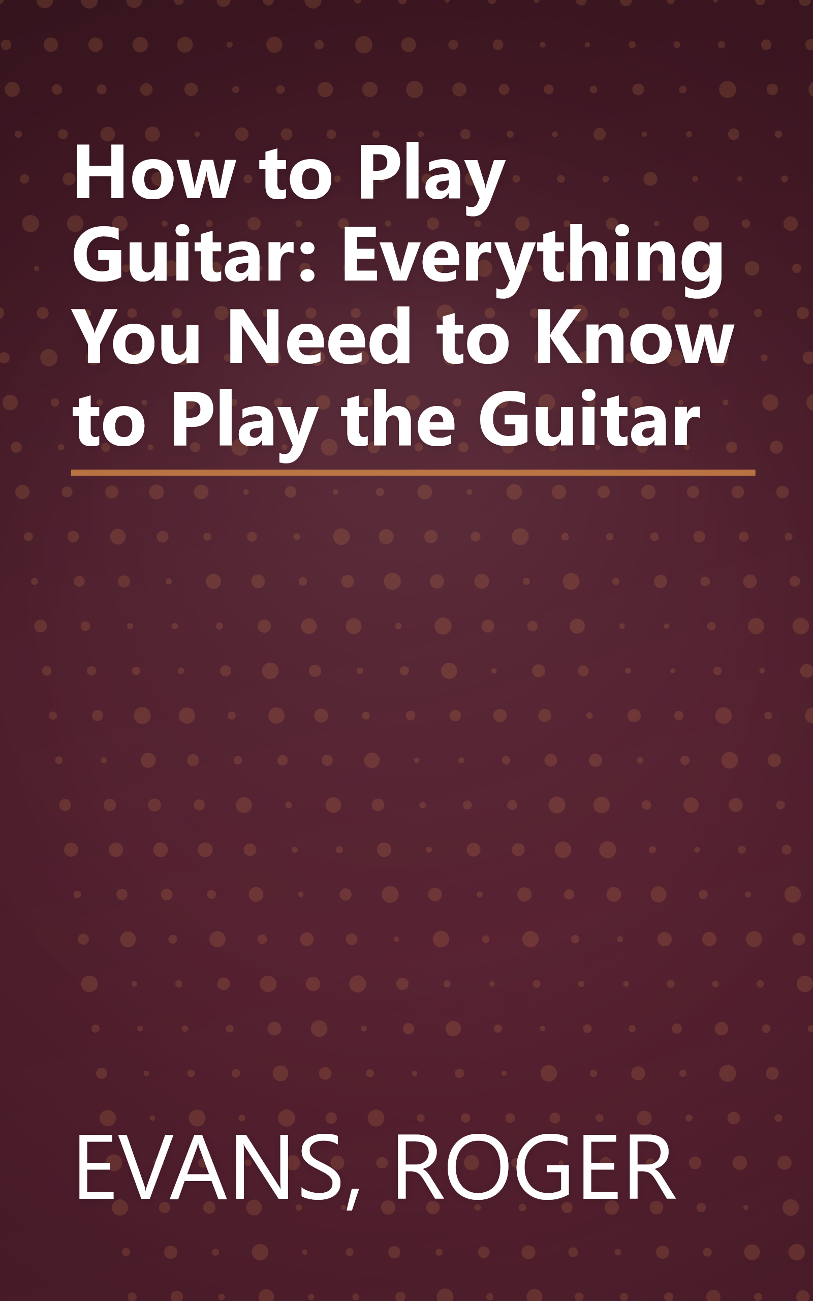 How to Play Guitar: Everything You Need to Know to Play the Guitar book cover