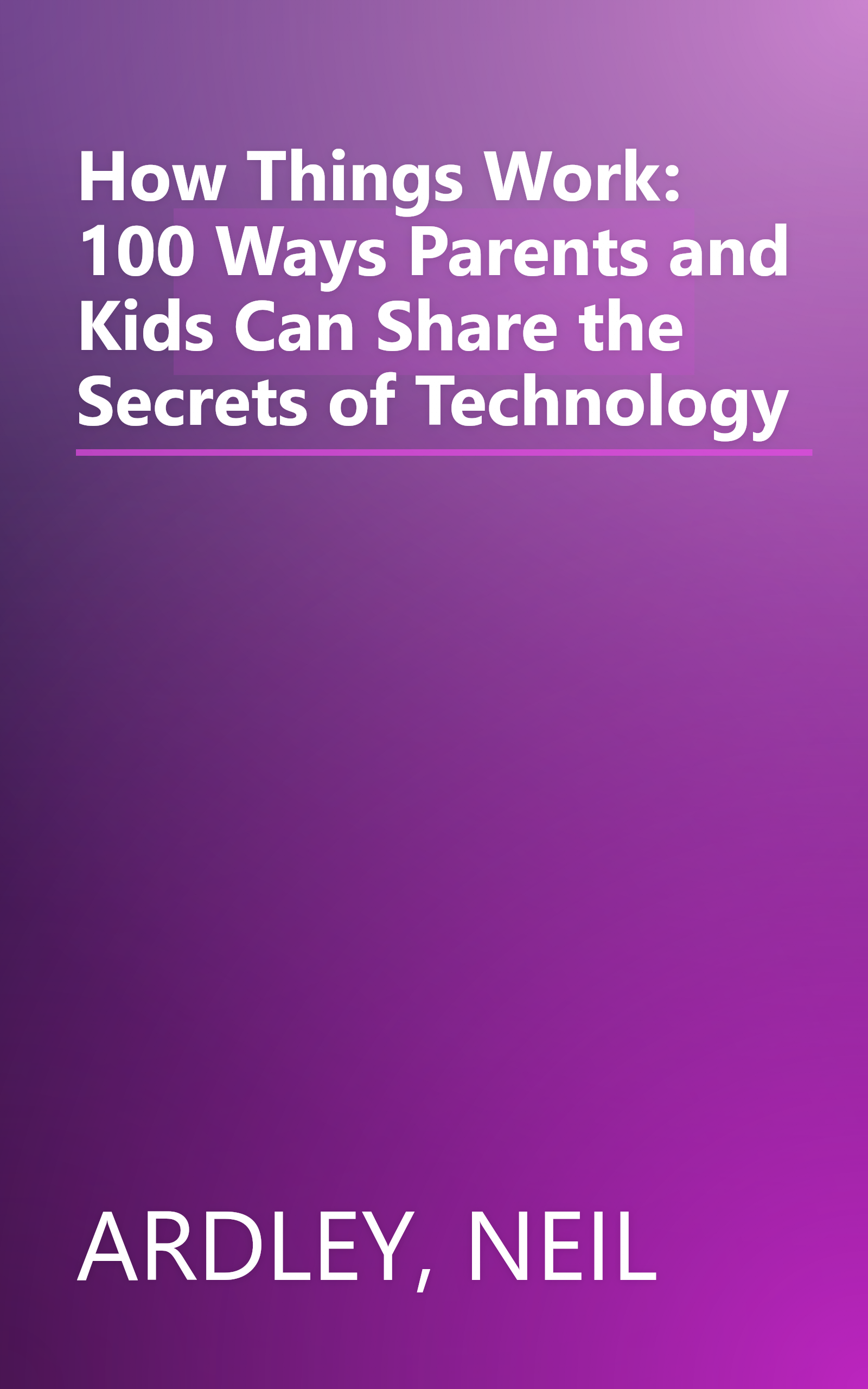 How Things Work: 100 Ways Parents and Kids Can Share the Secrets of Technology book cover