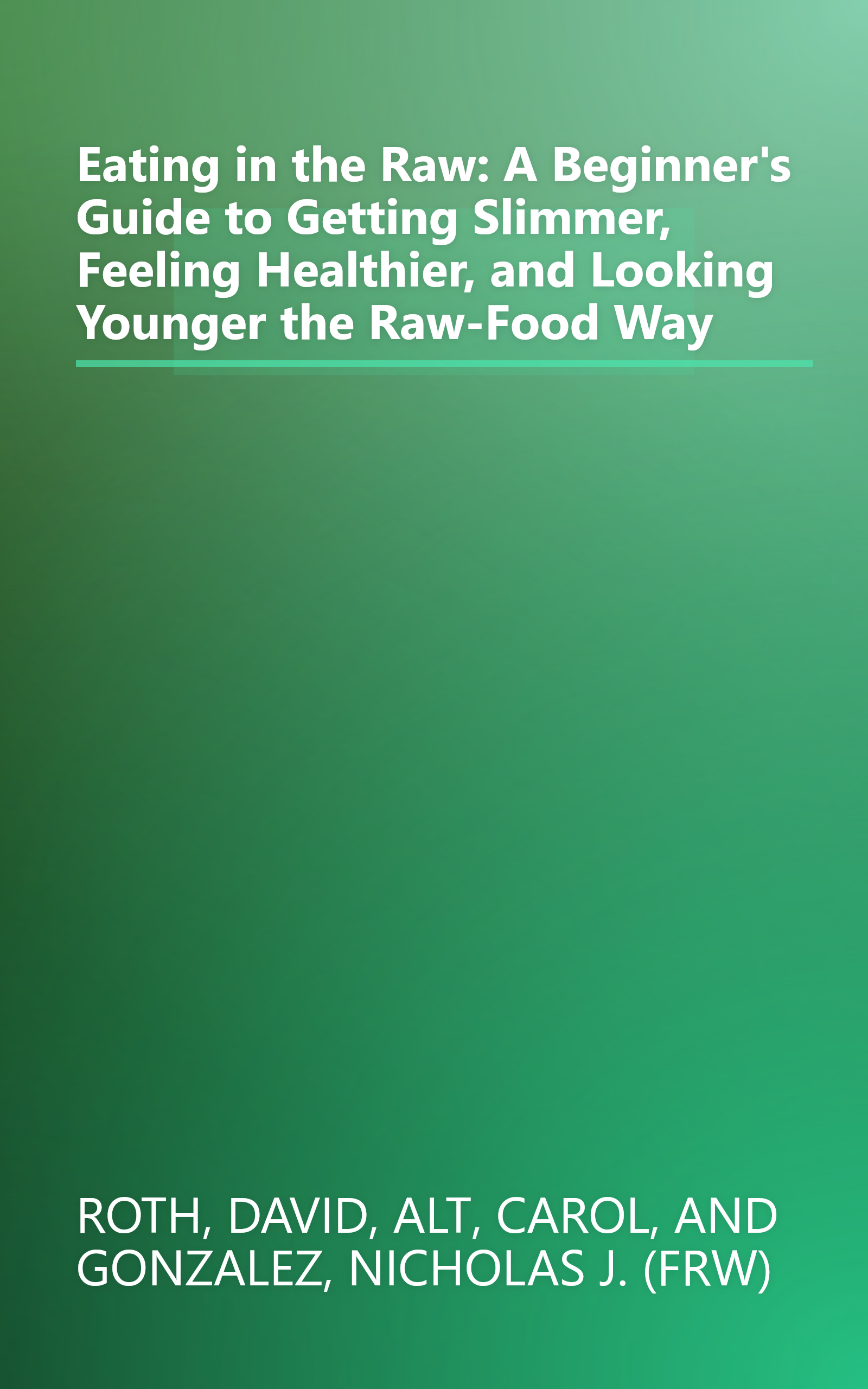 Eating in the Raw: A Beginner's Guide to Getting Slimmer, Feeling Healthier, and Looking Younger the Raw-Food Way book cover