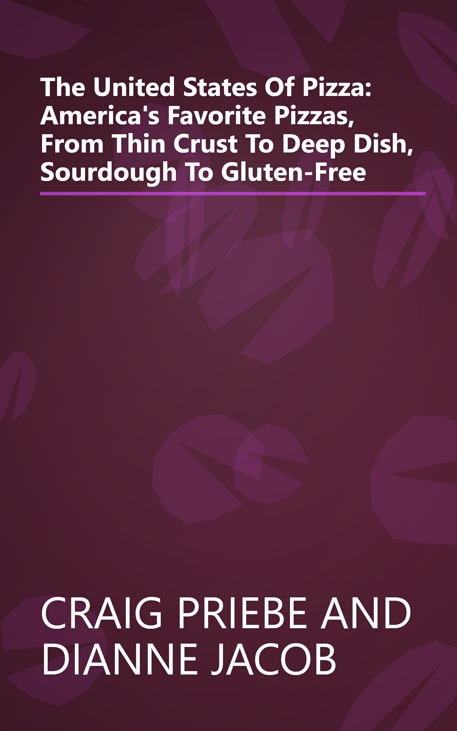 The United States Of Pizza: America's Favorite Pizzas, From Thin Crust To Deep Dish, Sourdough To Gluten-Free book cover
