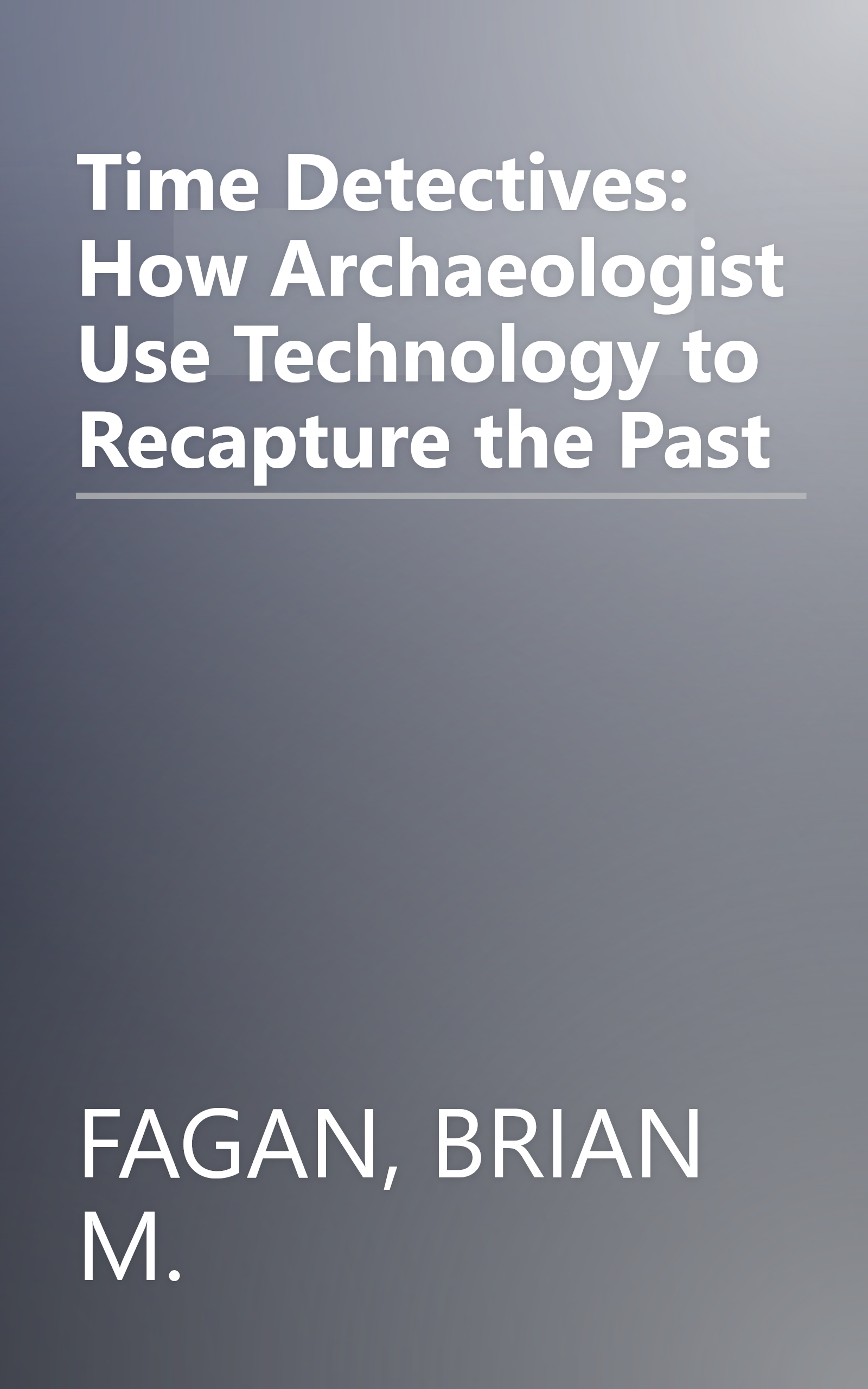 Time Detectives: How Archaeologist Use Technology to Recapture the Past book cover