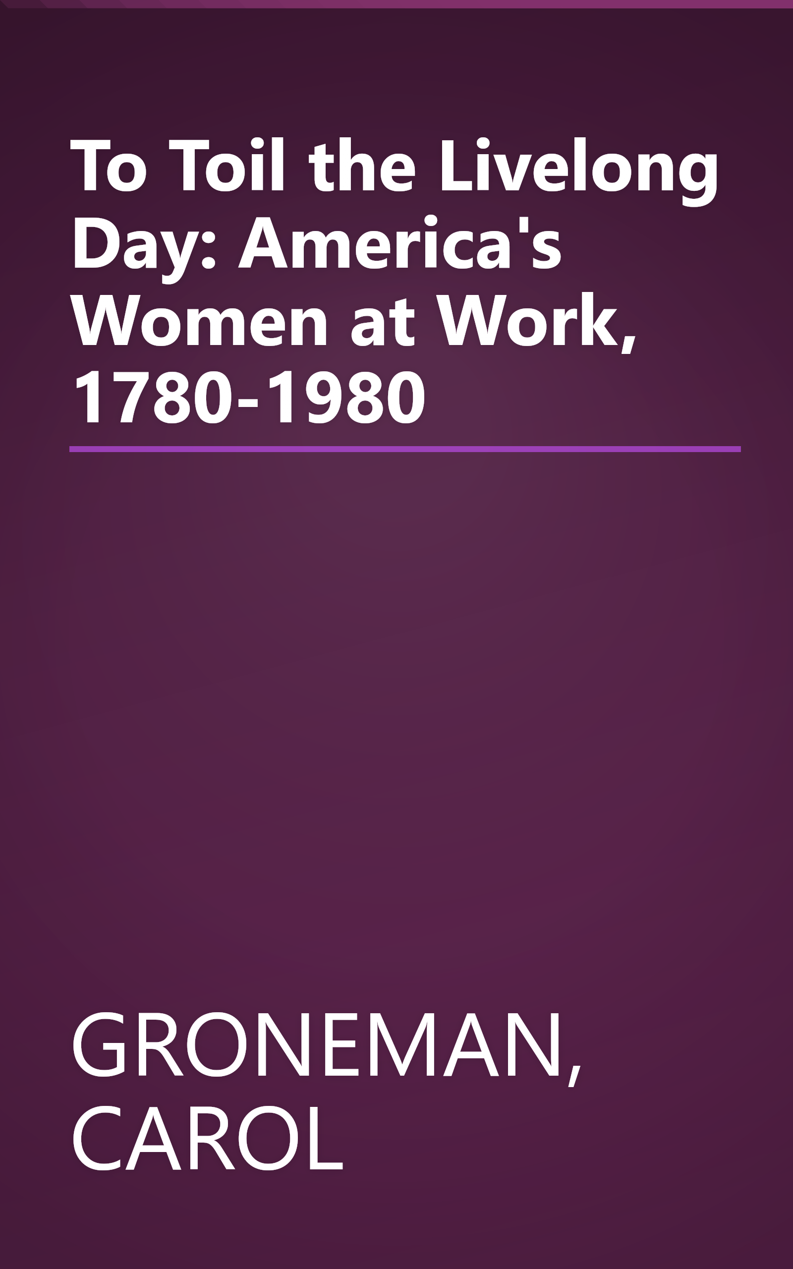 To Toil the Livelong Day: America's Women at Work, 1780-1980 book cover