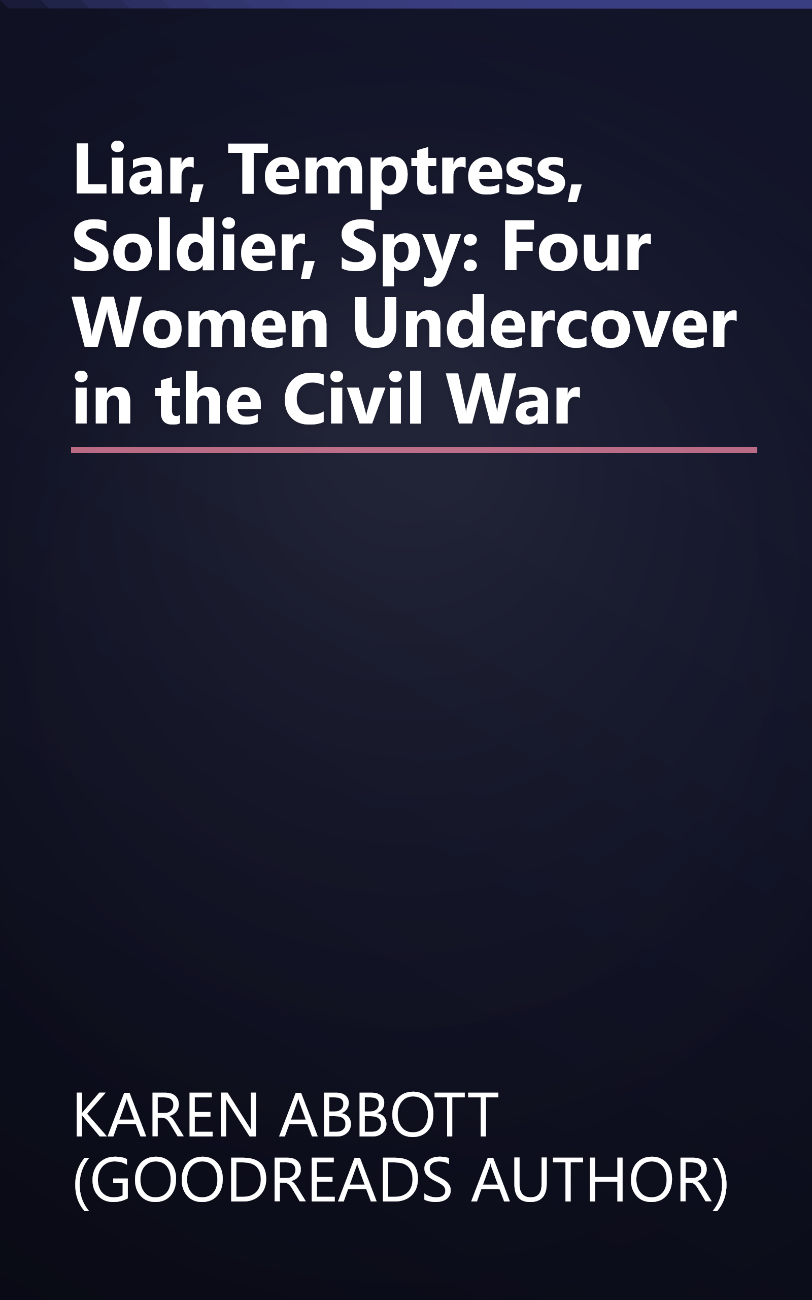 Liar, Temptress, Soldier, Spy: Four Women Undercover in the Civil War book cover