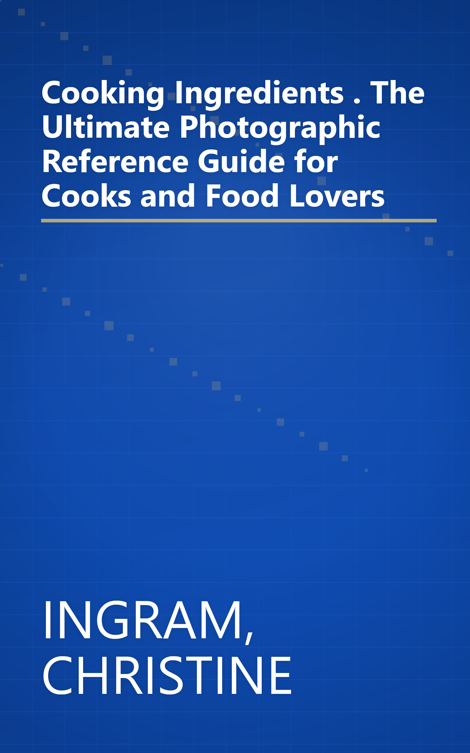 Cooking Ingredients . The Ultimate Photographic Reference Guide for Cooks and Food Lovers book cover