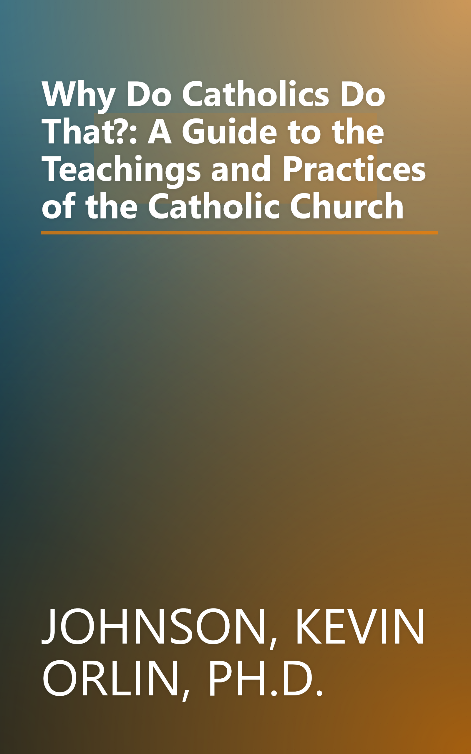 Why Do Catholics Do That?: A Guide to the Teachings and Practices of the Catholic Church book cover