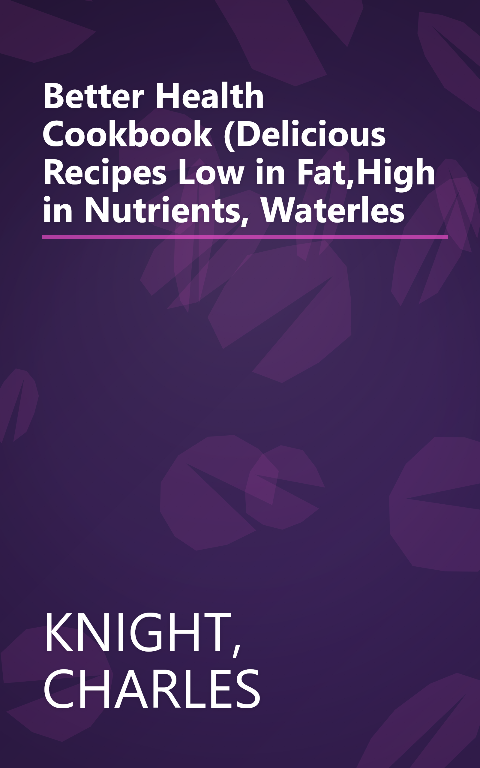 Better Health Cookbook (Delicious Recipes Low in Fat,High in Nutrients, Waterles book cover
