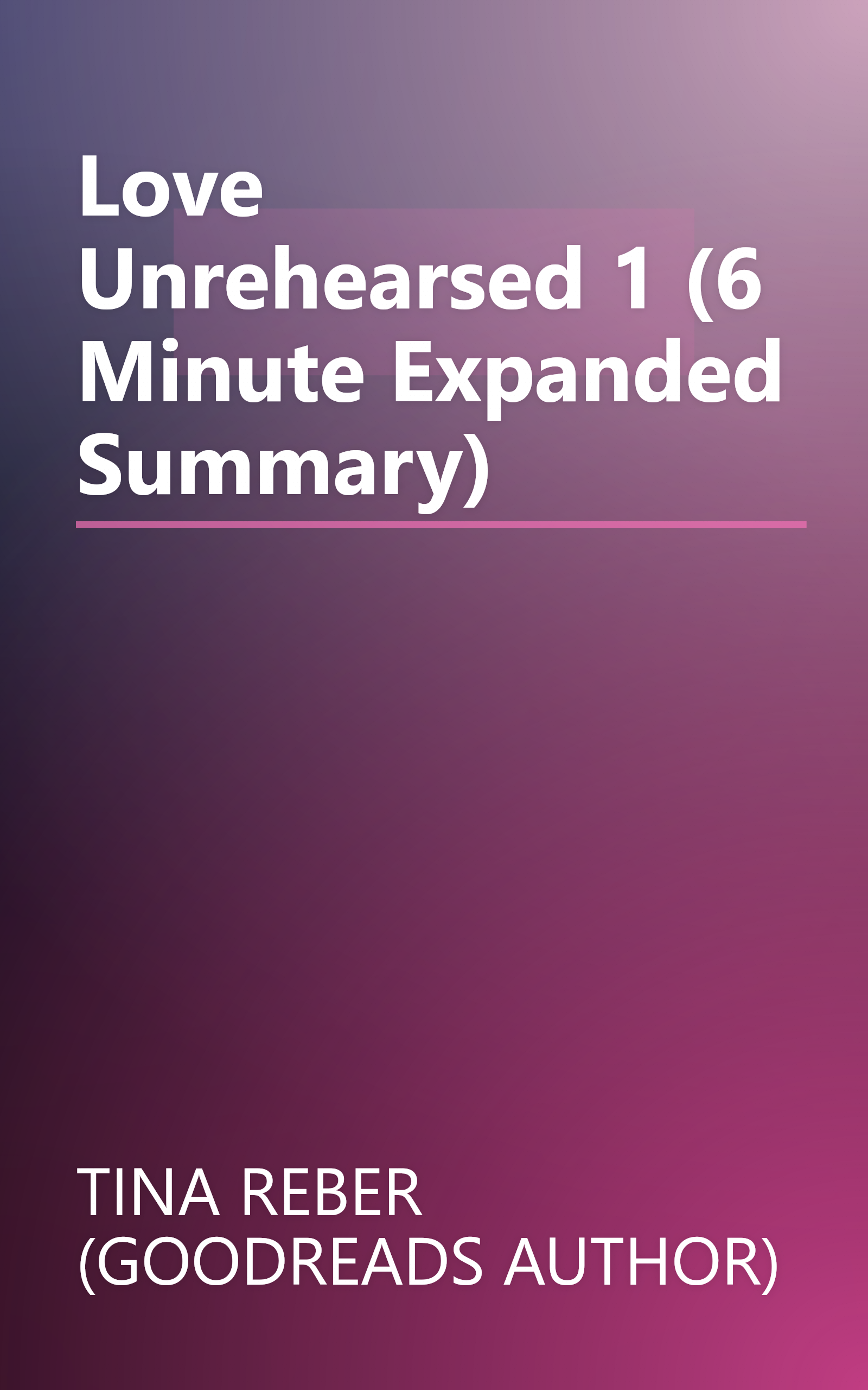 Love Unrehearsed 1 (6 Minute   Expanded Summary) book cover