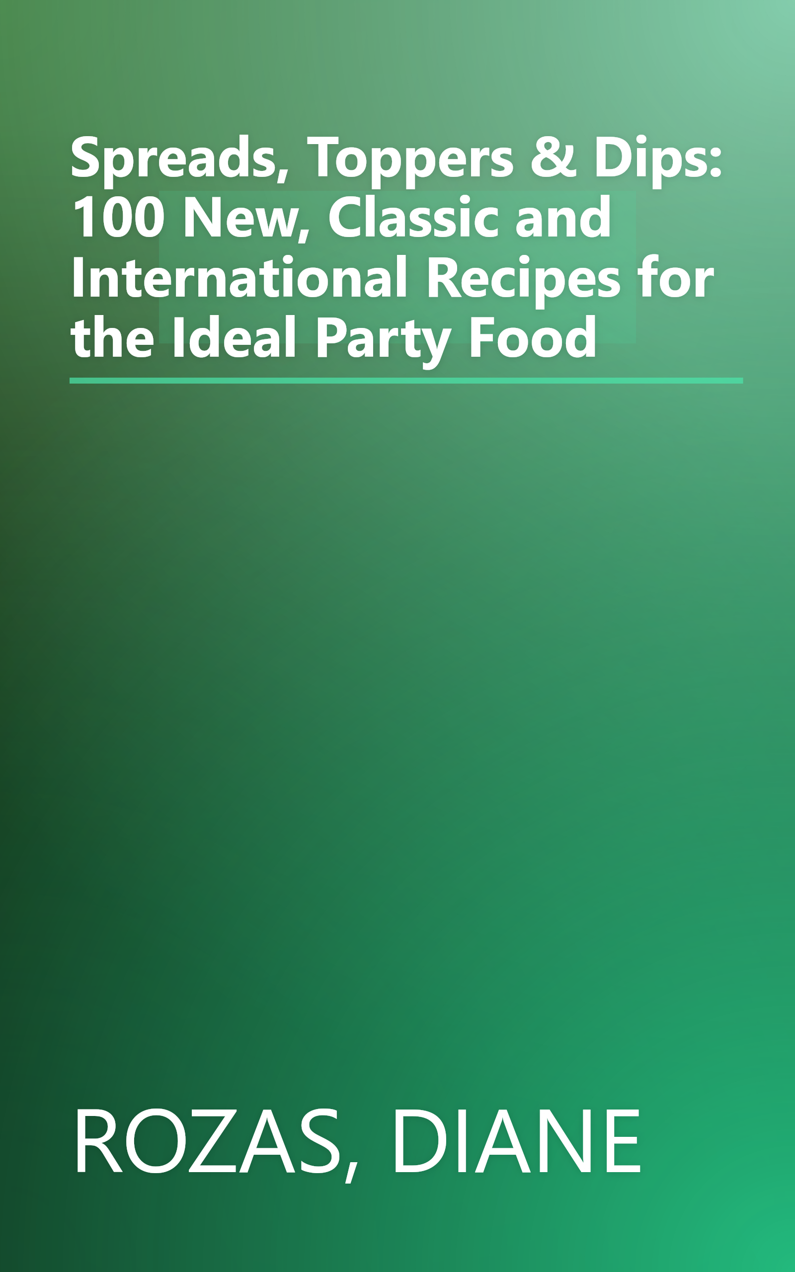 Spreads, Toppers & Dips: 100 New, Classic and International Recipes for the Ideal Party Food book cover