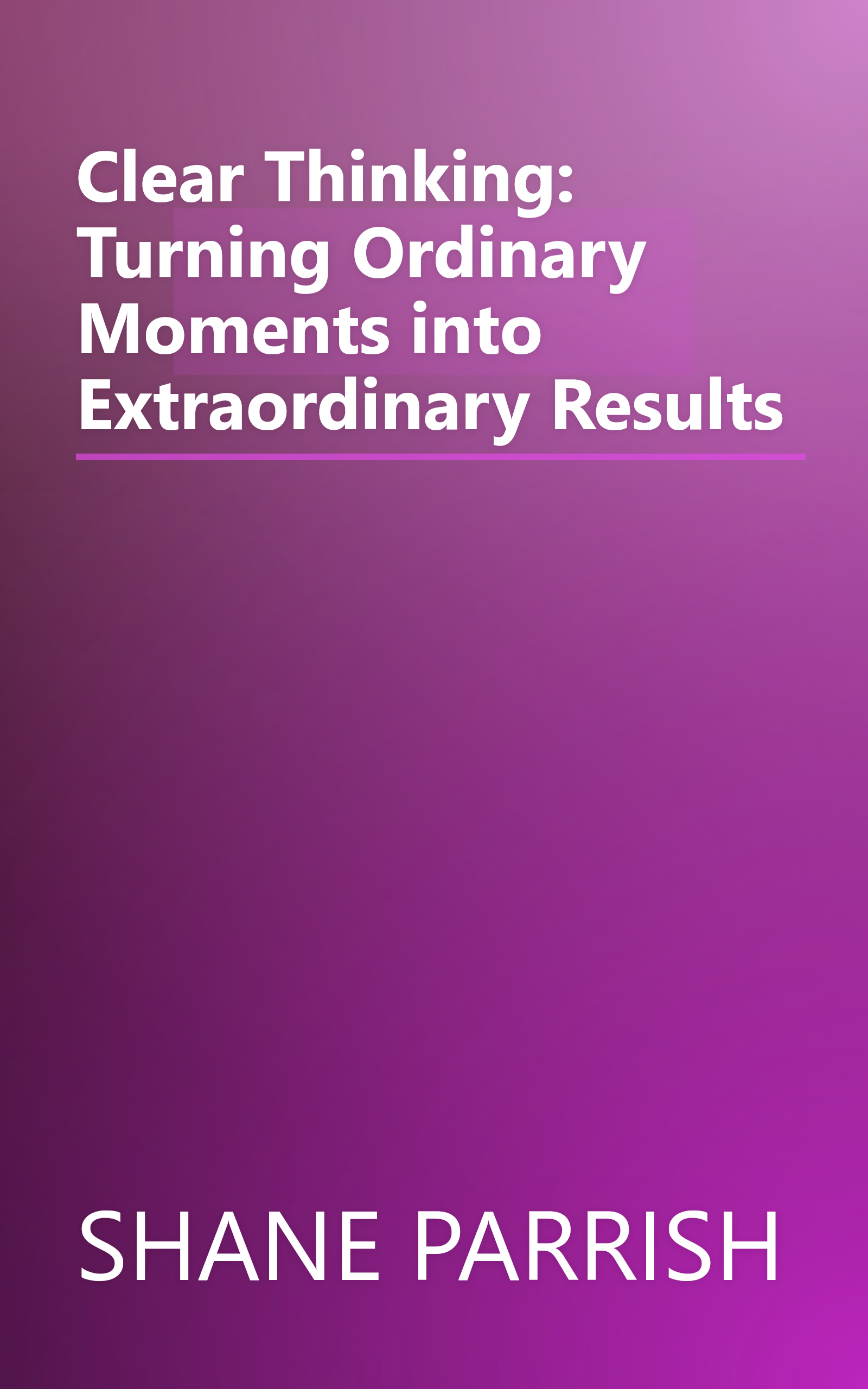 Clear Thinking: Turning Ordinary Moments into Extraordinary Results book cover