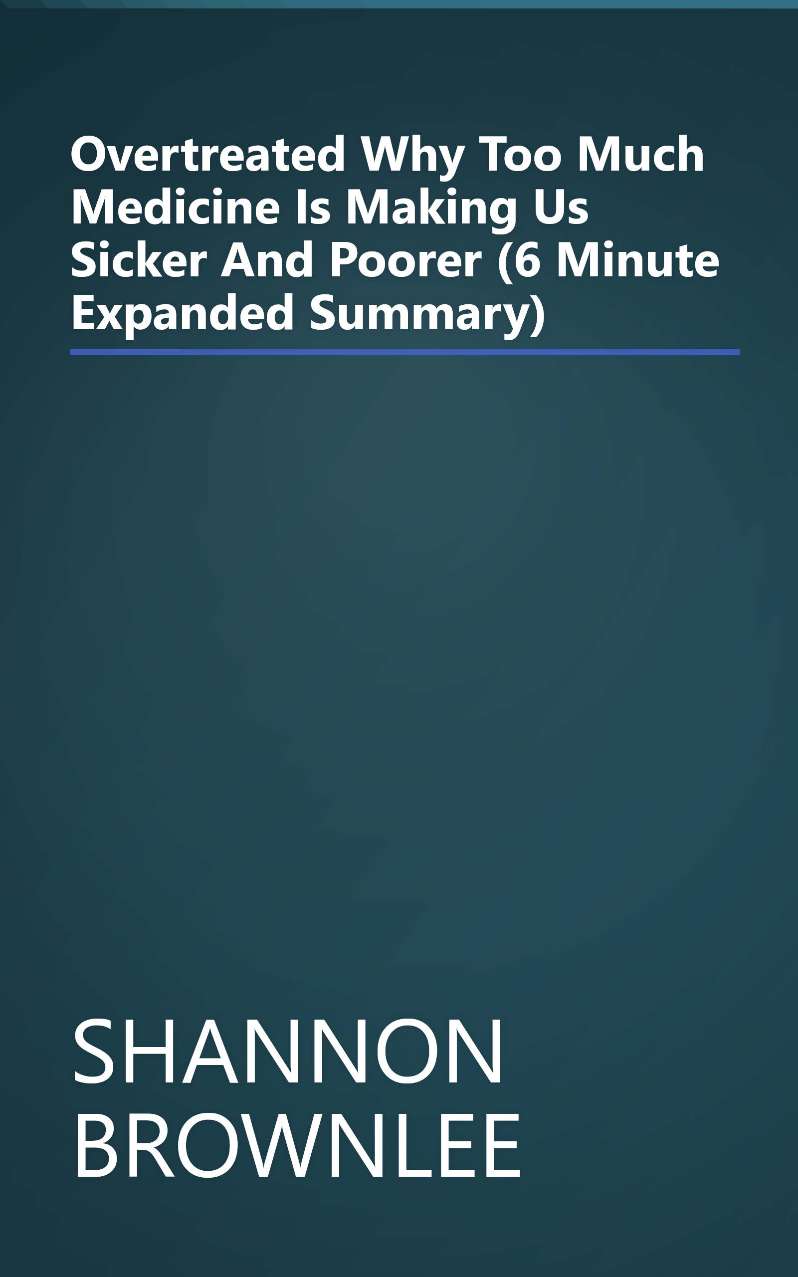 Overtreated  Why Too Much Medicine Is Making Us Sicker And Poorer (6 Minute   Expanded Summary) book cover