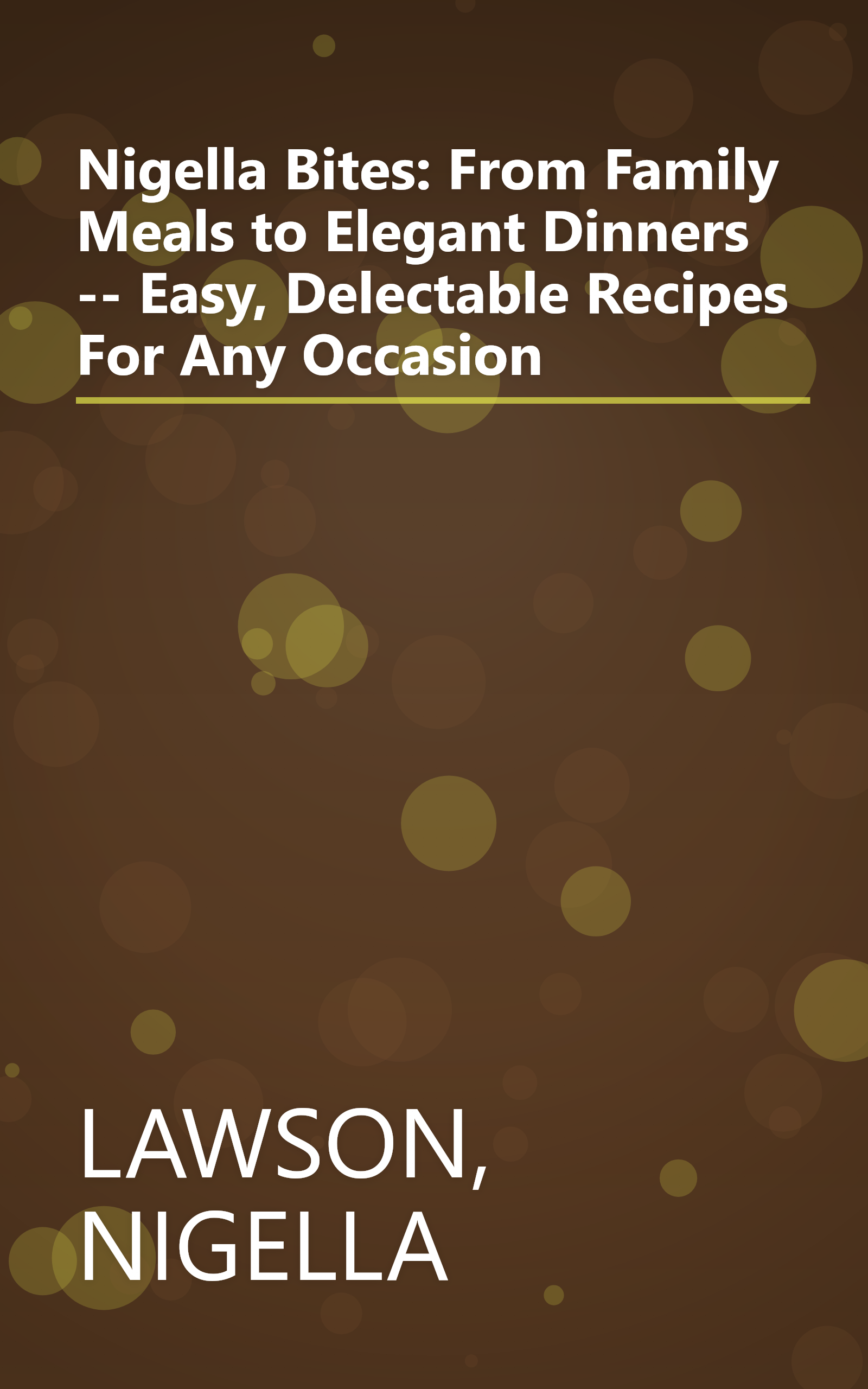 Nigella Bites: From Family Meals to Elegant Dinners -- Easy, Delectable Recipes For Any Occasion book cover