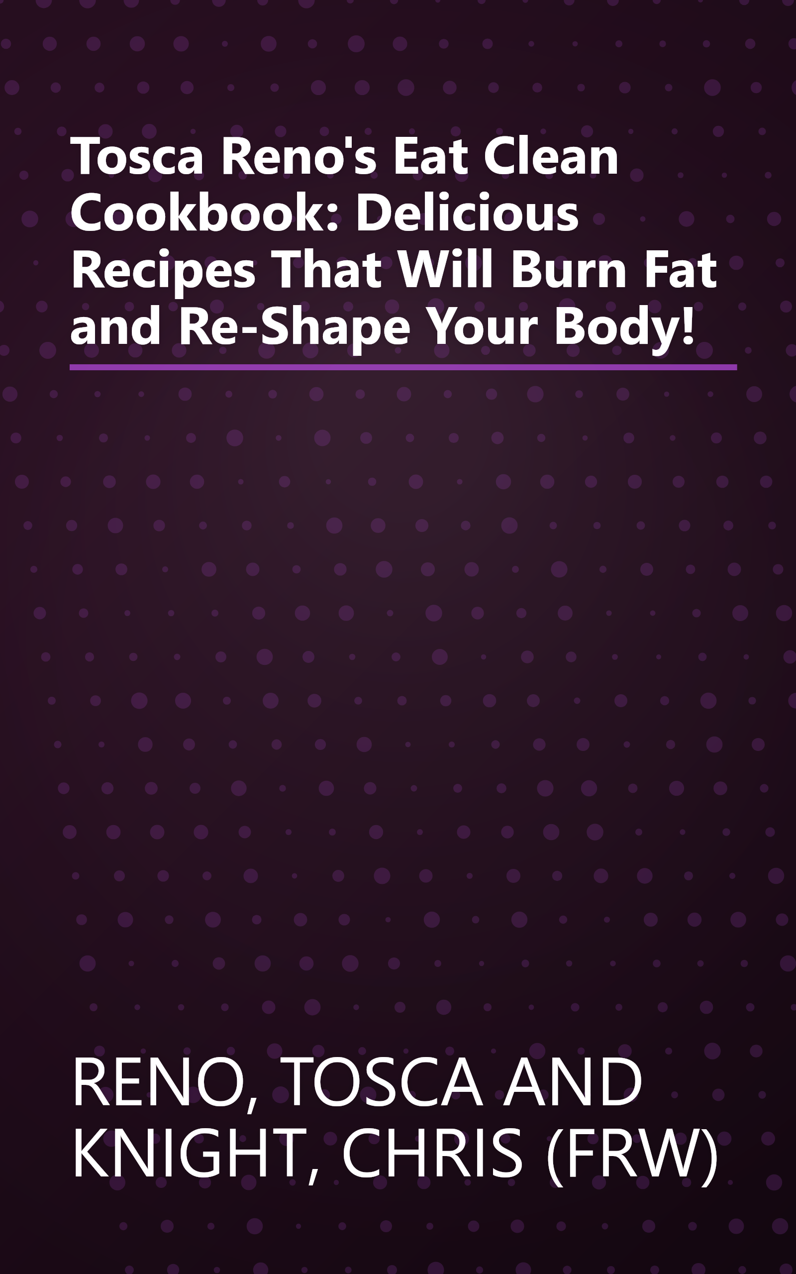 Tosca Reno's Eat Clean Cookbook: Delicious Recipes That Will Burn Fat and Re-Shape Your Body! book cover