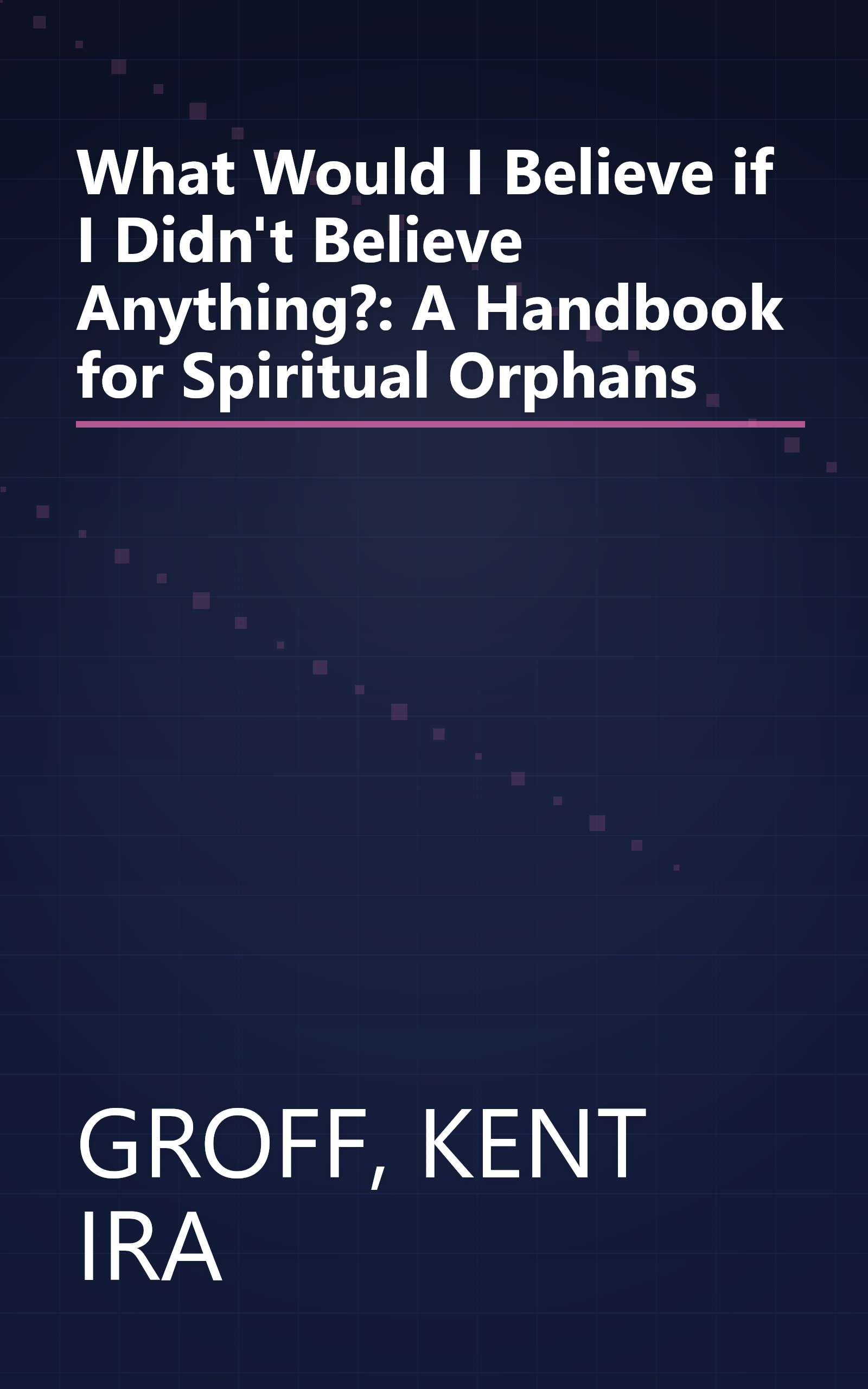 What Would I Believe if I Didn't Believe Anything?: A Handbook for Spiritual Orphans book cover
