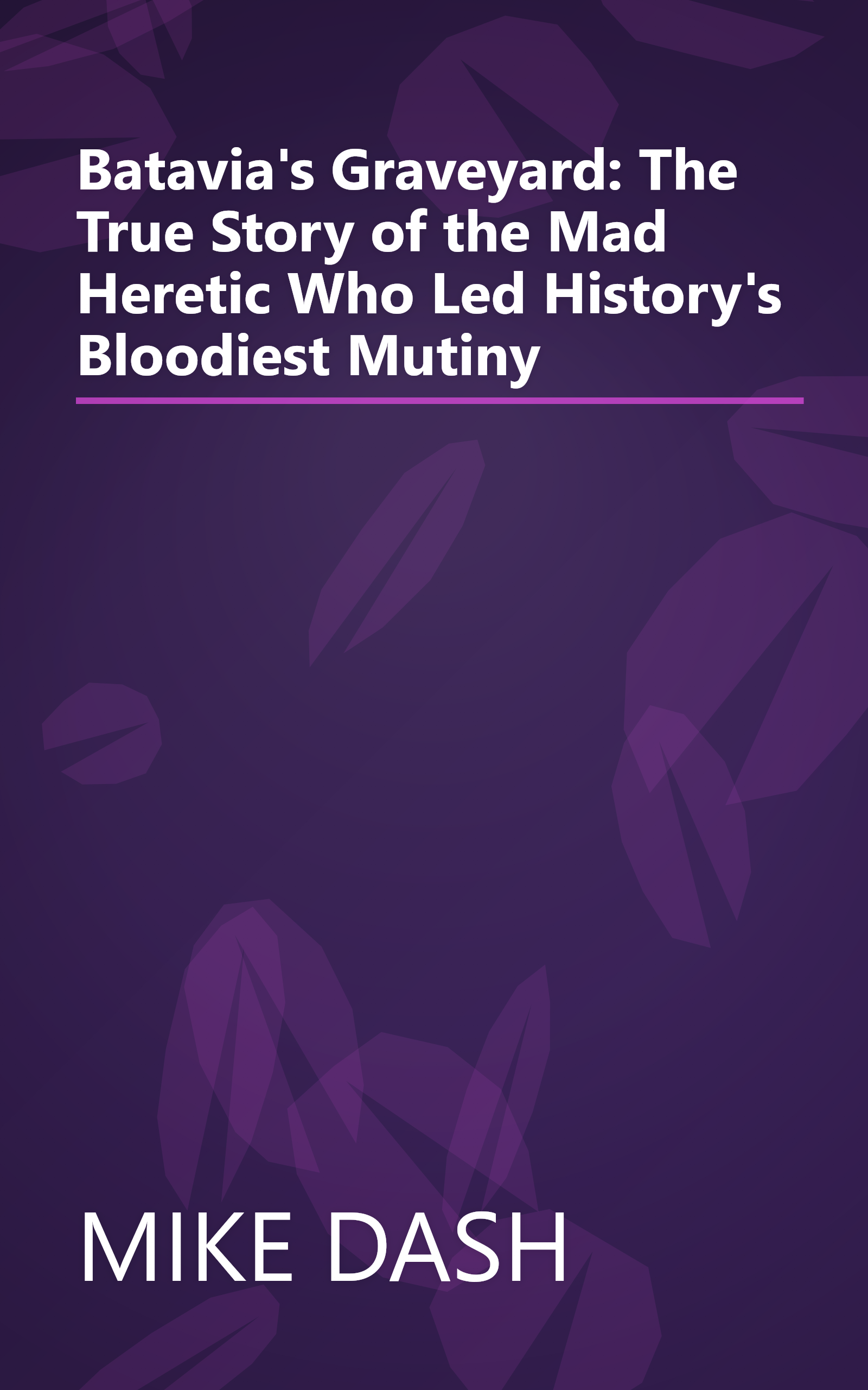Batavia's Graveyard: The True Story of the Mad Heretic Who Led History's Bloodiest Mutiny book cover
