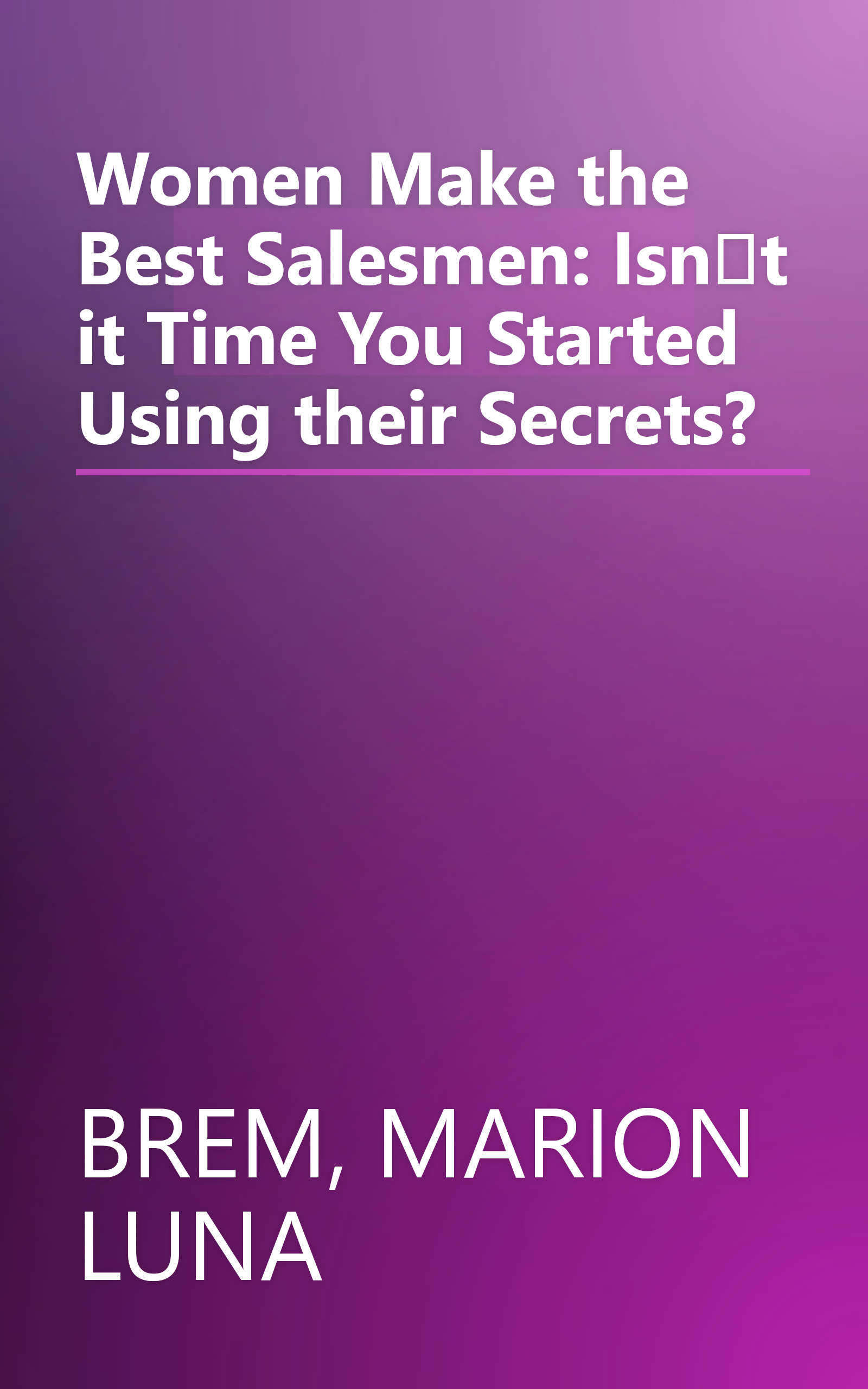 Women Make the Best Salesmen: Isnt it Time You Started Using their Secrets? book cover