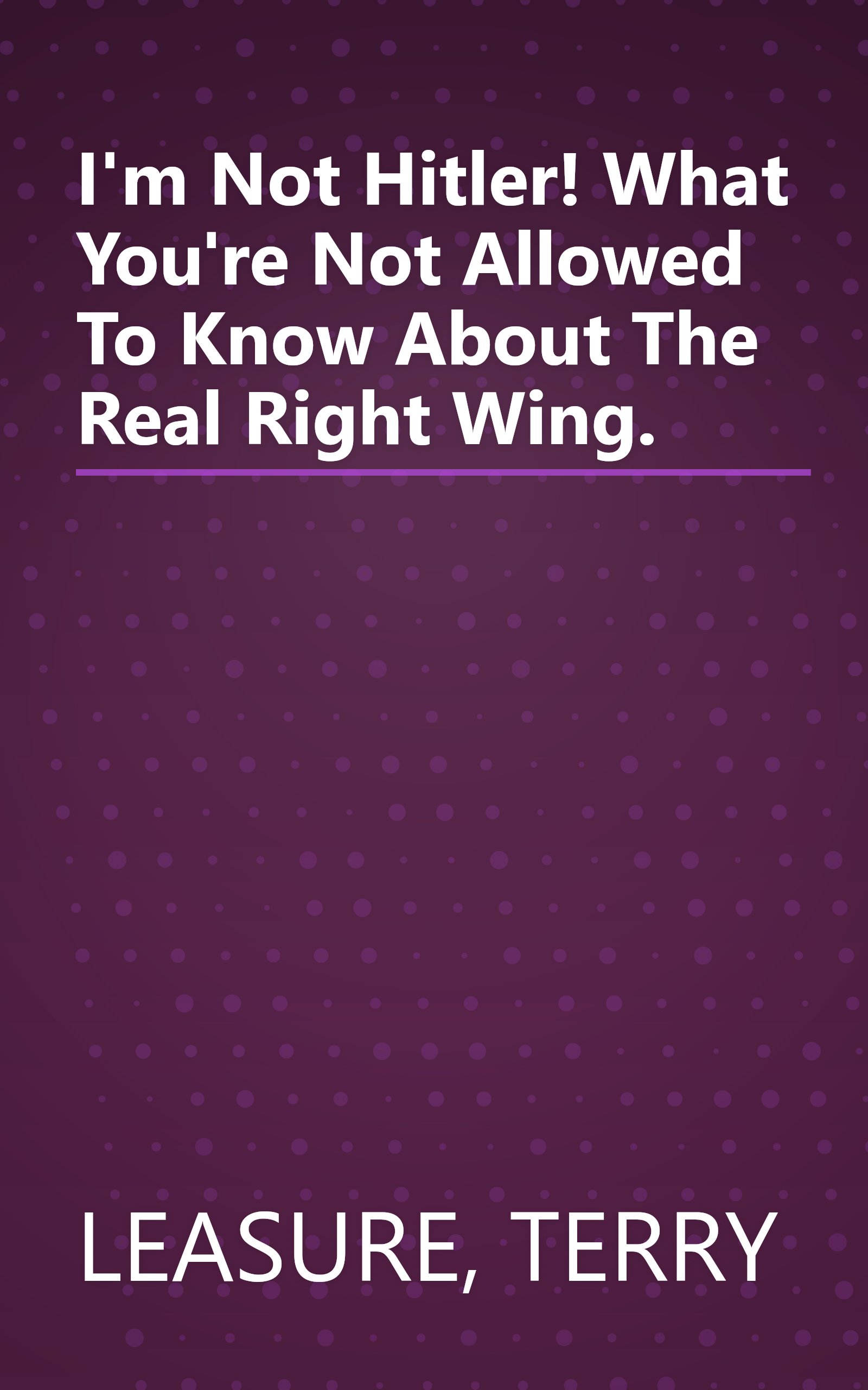 I'm Not Hitler! What You're Not Allowed To Know About The Real Right Wing. book cover