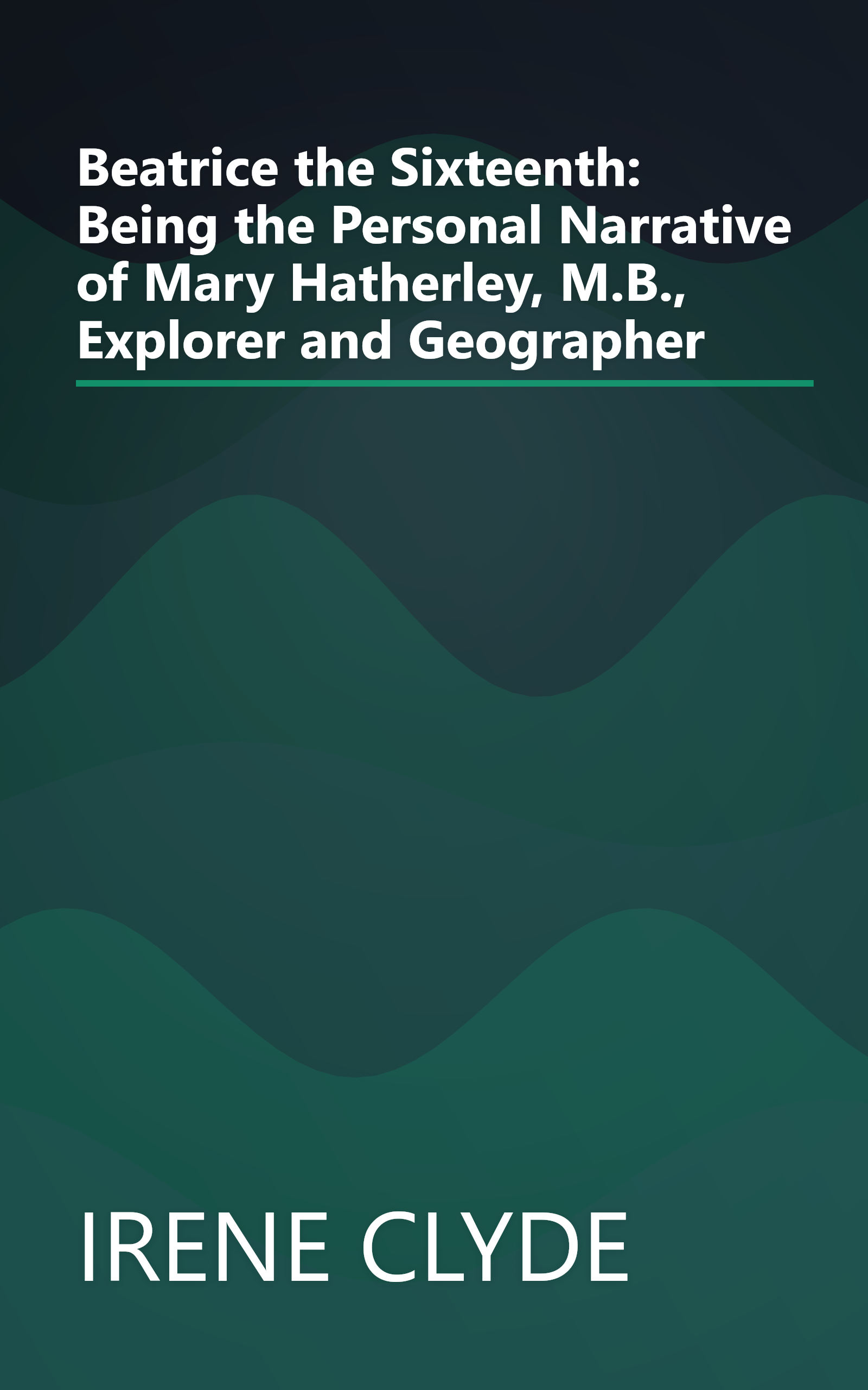 Beatrice the Sixteenth: Being the Personal Narrative of Mary Hatherley, M.B., Explorer and Geographer book cover
