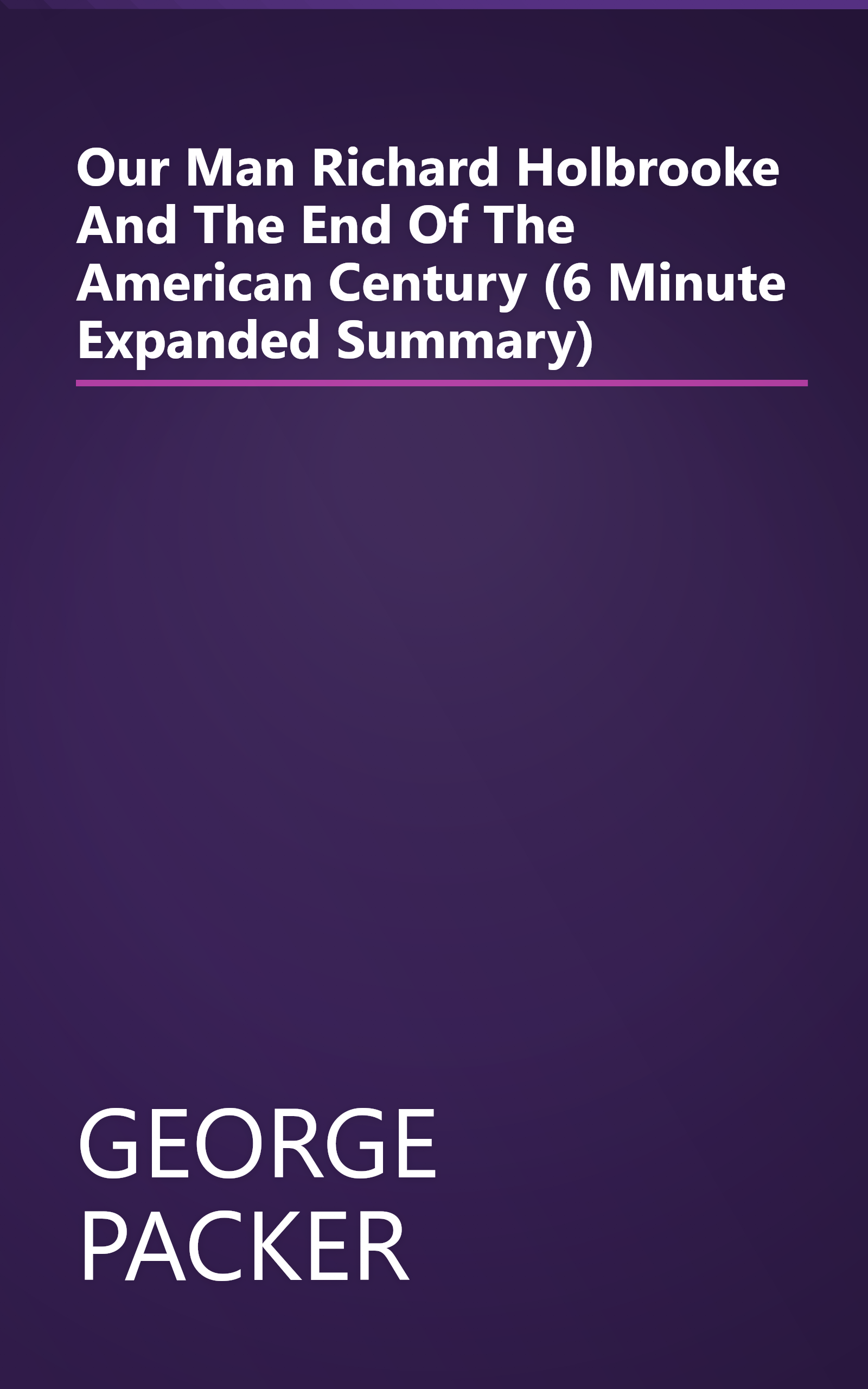 Our Man  Richard Holbrooke And The End Of The American Century (6 Minute   Expanded Summary) book cover