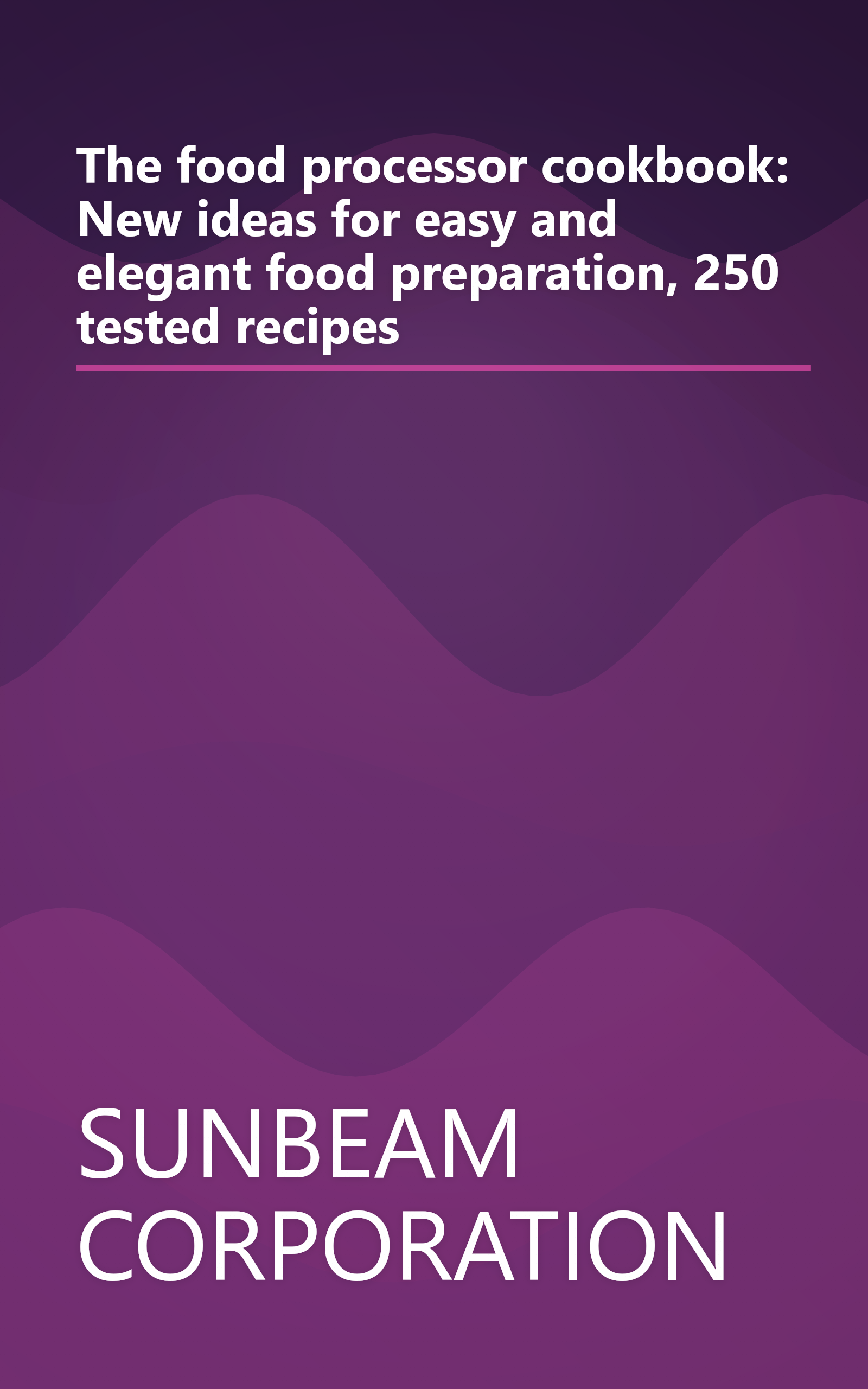 The food processor cookbook: New ideas for easy and elegant food preparation, 250 tested recipes book cover