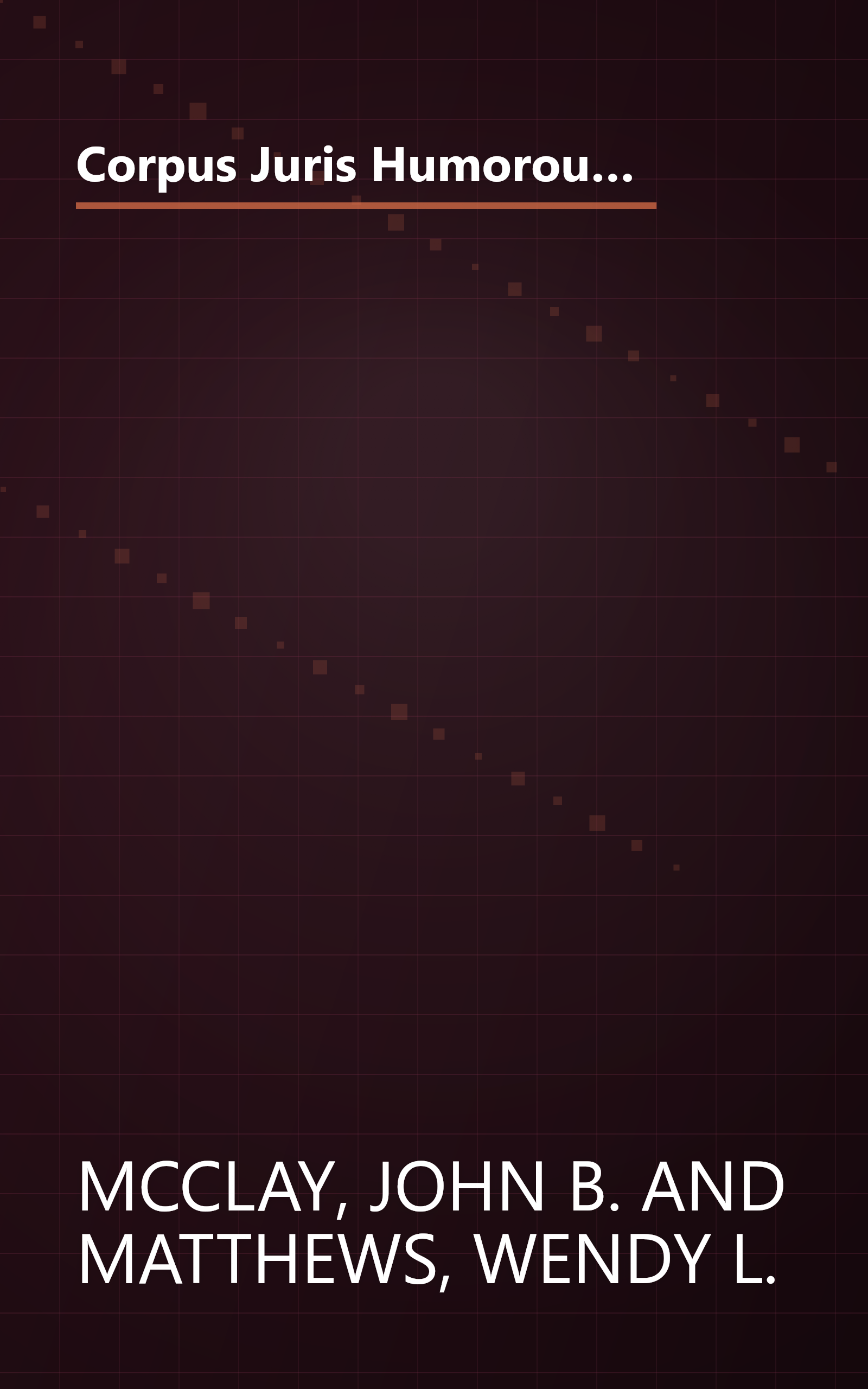 Corpus Juris Humorous: In Brief: A Compilation of Outrageous, Unusual, Infamous and Witty Judicial Opinions from 1256 A.D. to the Present book cover