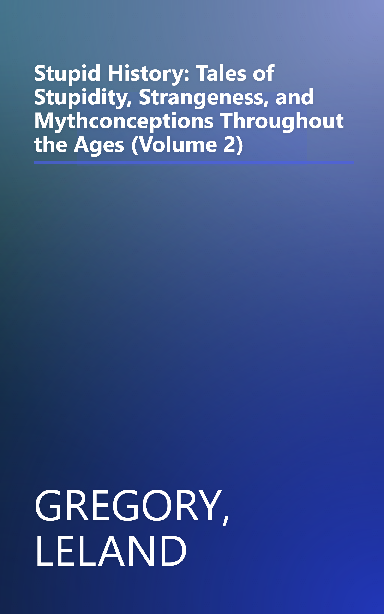 Stupid History: Tales of Stupidity, Strangeness, and Mythconceptions Throughout the Ages (Volume 2) book cover