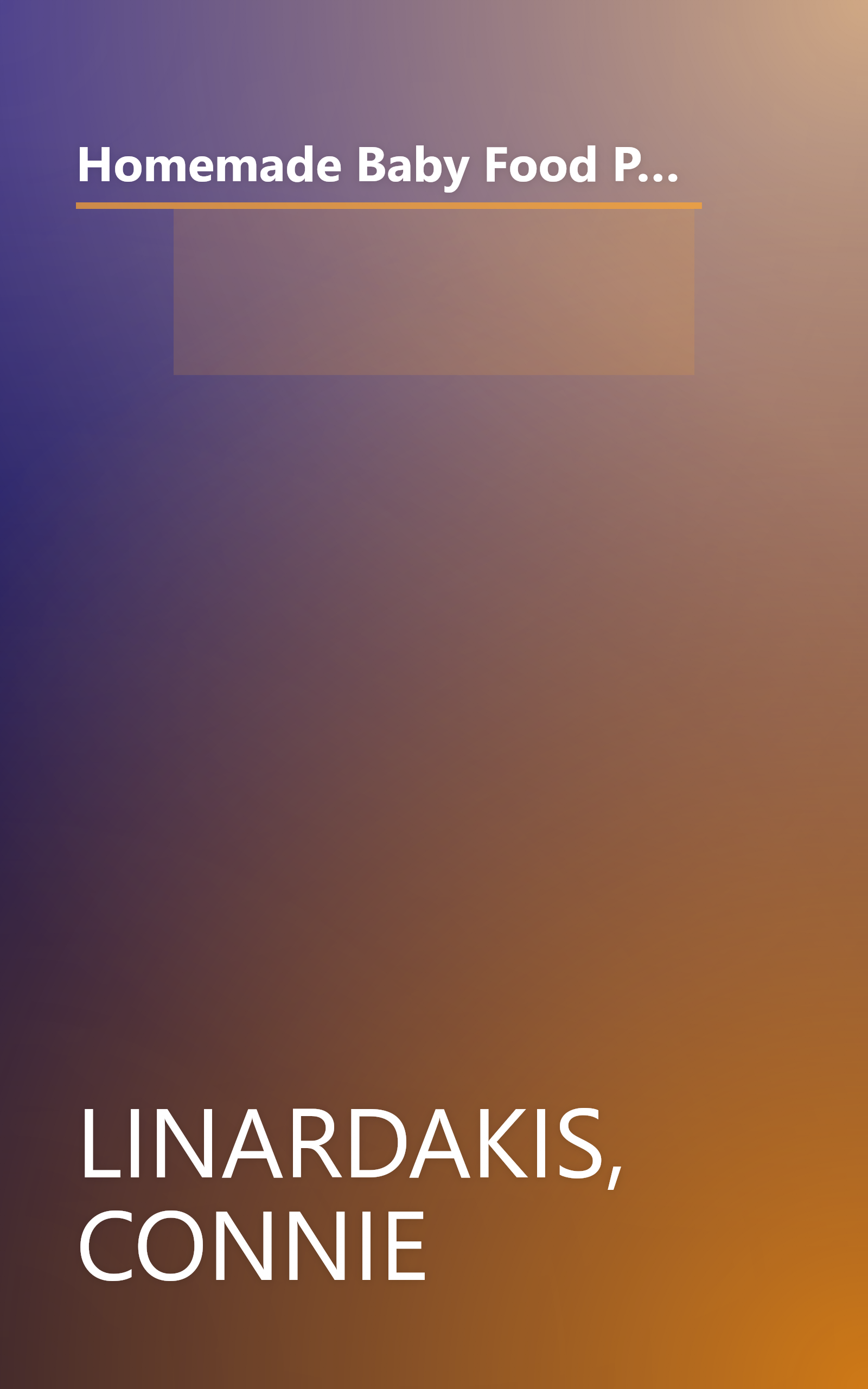 Homemade Baby Food Pure and Simple: Your Complete Guide to Preparing Easy, Nutritious, and Delicious Meals for Your Baby and Toddler book cover