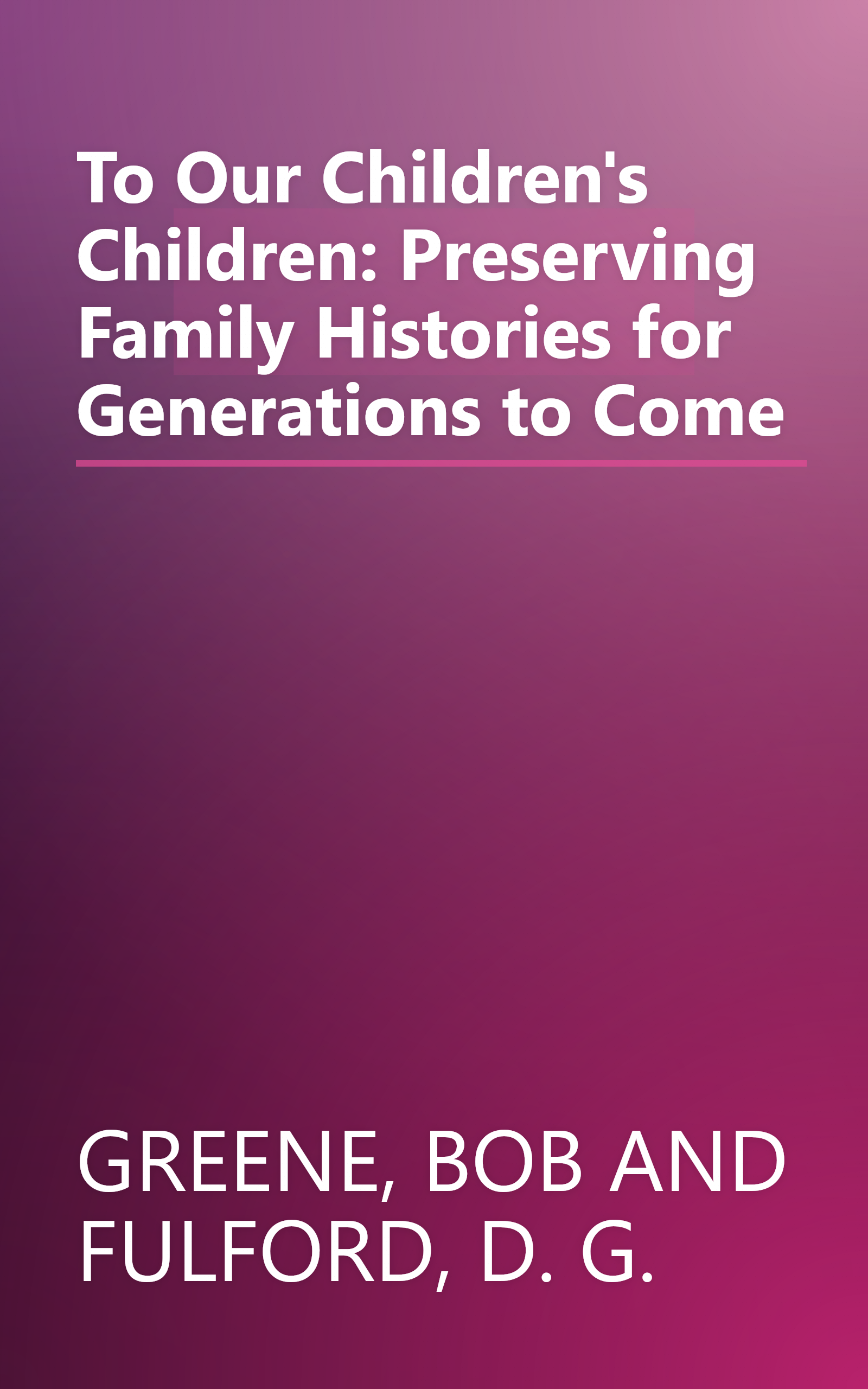 To Our Children's Children: Preserving Family Histories for Generations to Come book cover