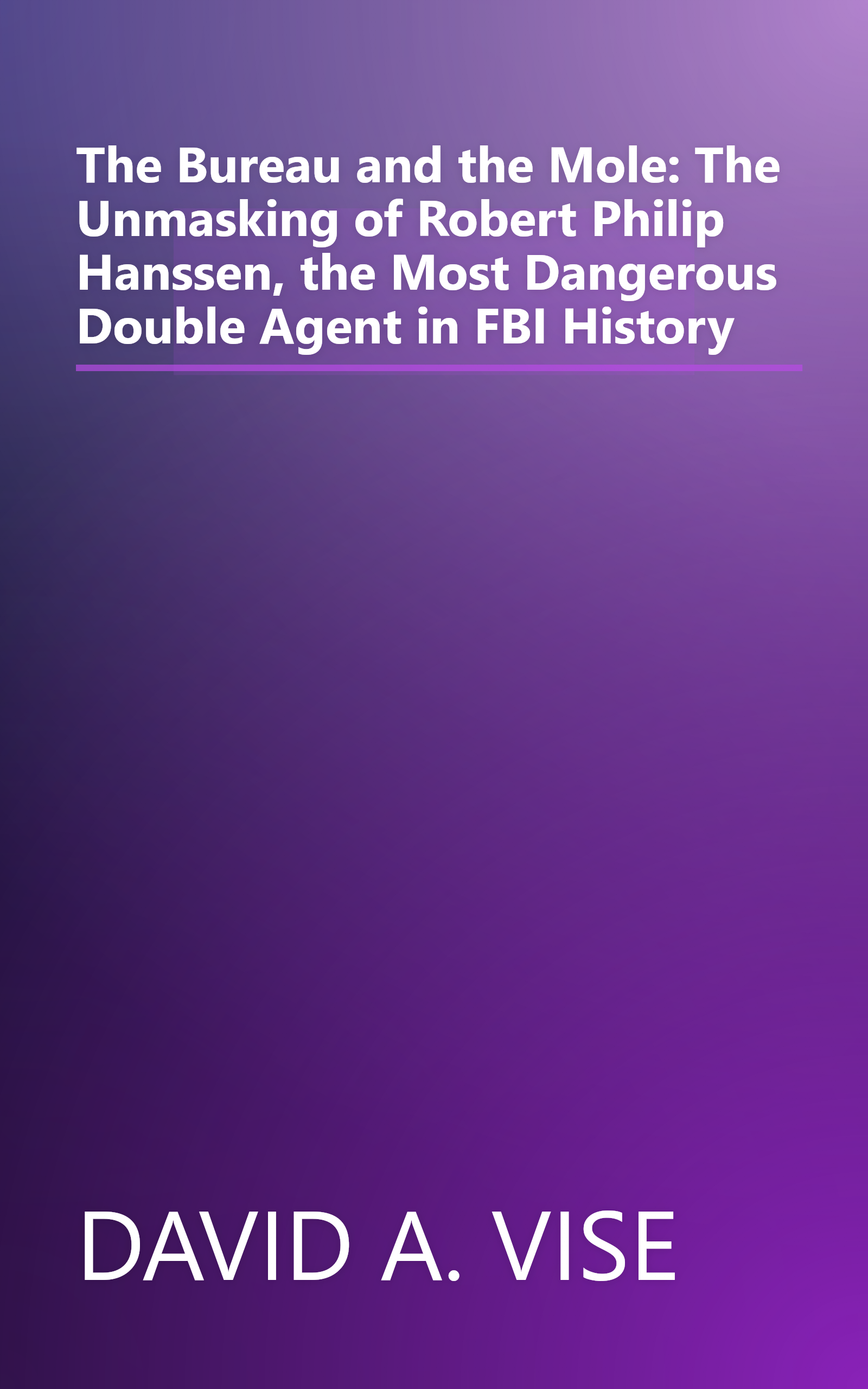 The Bureau and the Mole: The Unmasking of Robert Philip Hanssen, the Most Dangerous Double Agent in FBI History book cover