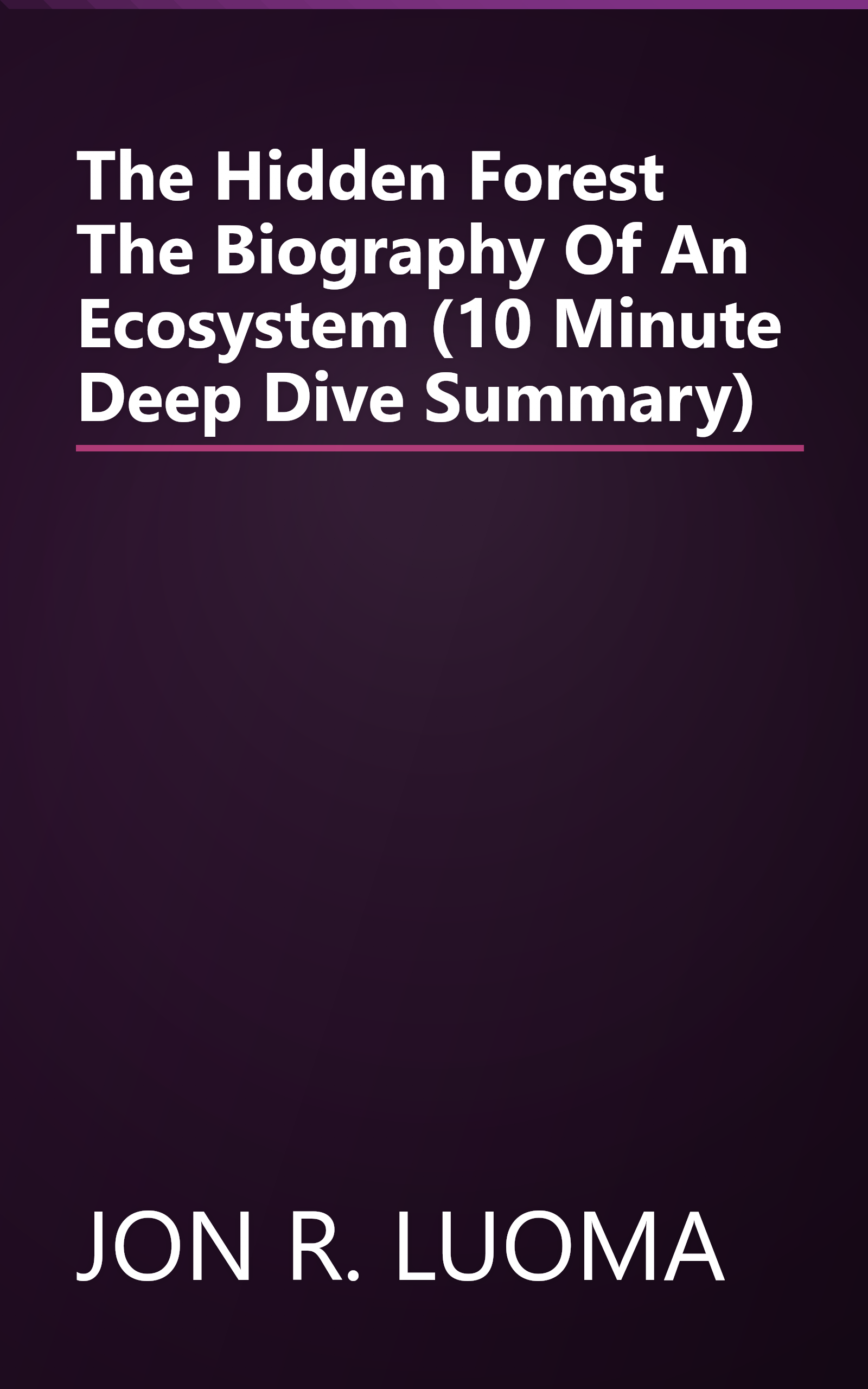 The Hidden Forest  The Biography Of An Ecosystem (10 Minute   Deep Dive Summary) book cover