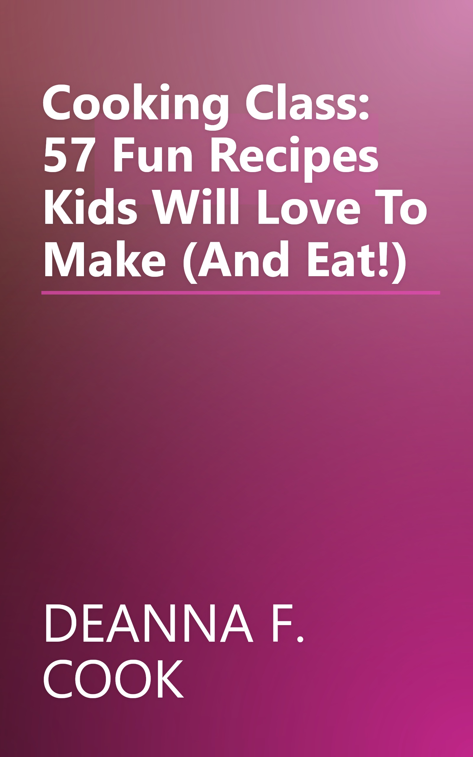 Cooking Class: 57 Fun Recipes Kids Will Love To Make (And Eat!) book cover