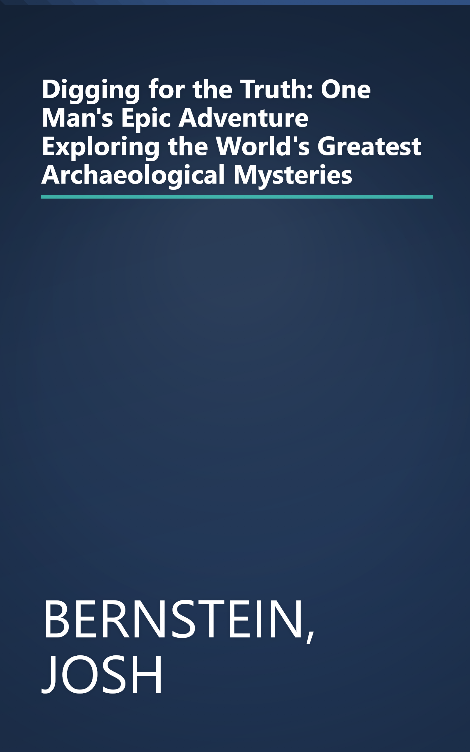 Digging for the Truth: One Man's Epic Adventure Exploring the World's Greatest Archaeological Mysteries book cover