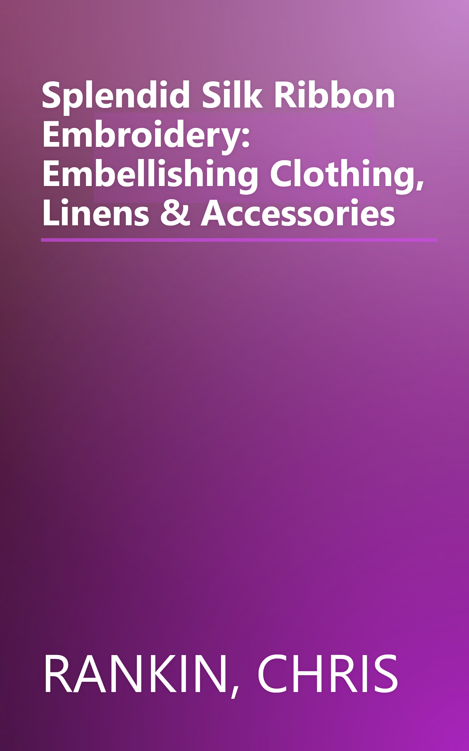 Splendid Silk Ribbon Embroidery: Embellishing Clothing, Linens & Accessories book cover