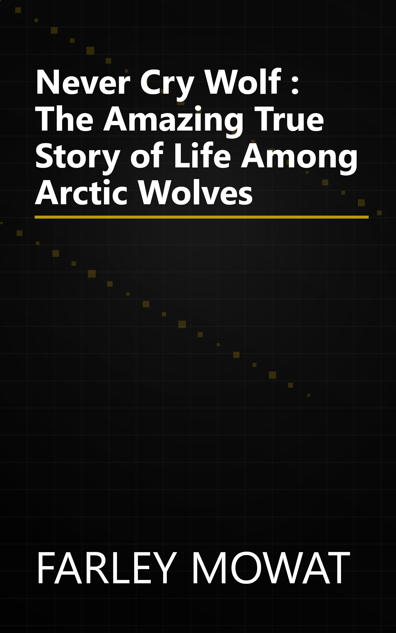 Never Cry Wolf : The Amazing True Story of Life Among Arctic Wolves book cover
