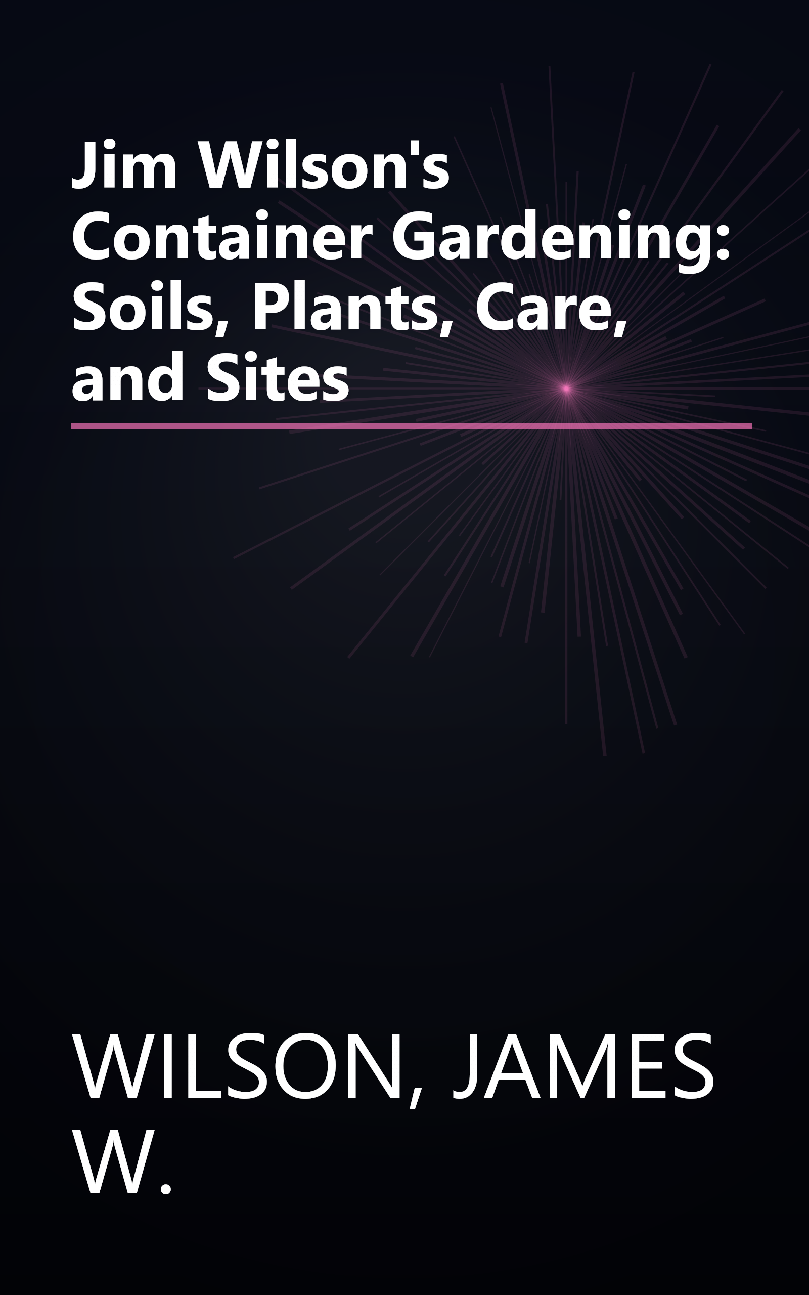 Jim Wilson's Container Gardening: Soils, Plants, Care, and Sites book cover