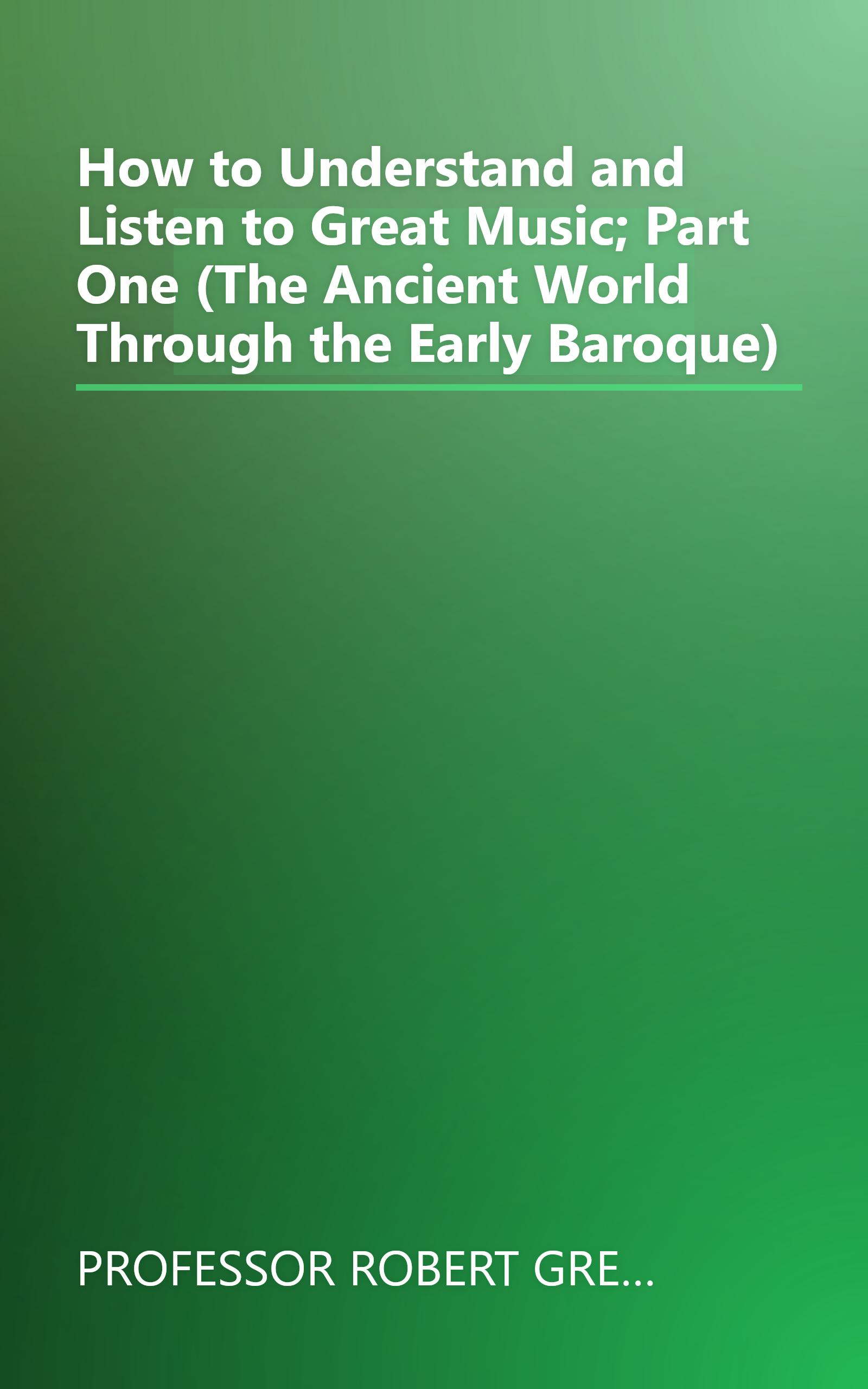 How to Understand and Listen to Great Music; Part One (The Ancient World Through the Early Baroque) book cover