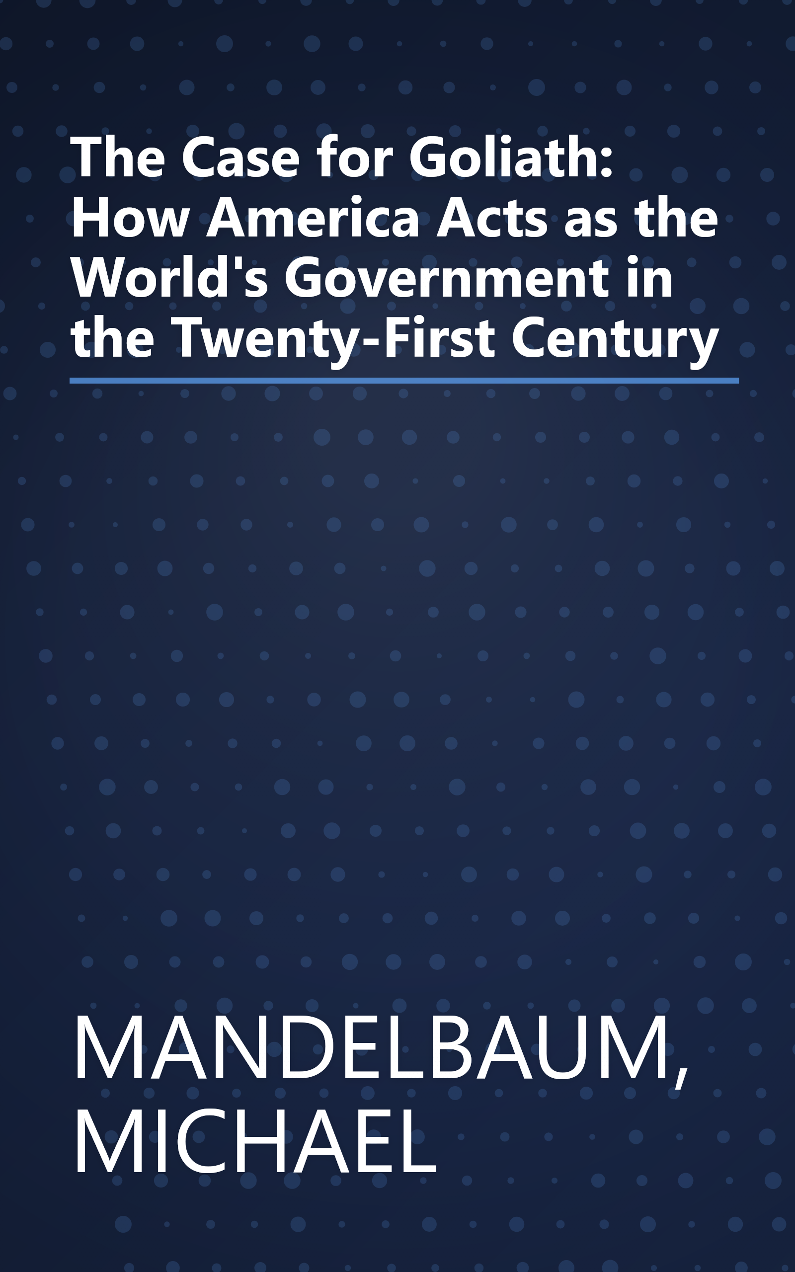 The Case for Goliath: How America Acts as the World's Government in the Twenty-First Century book cover