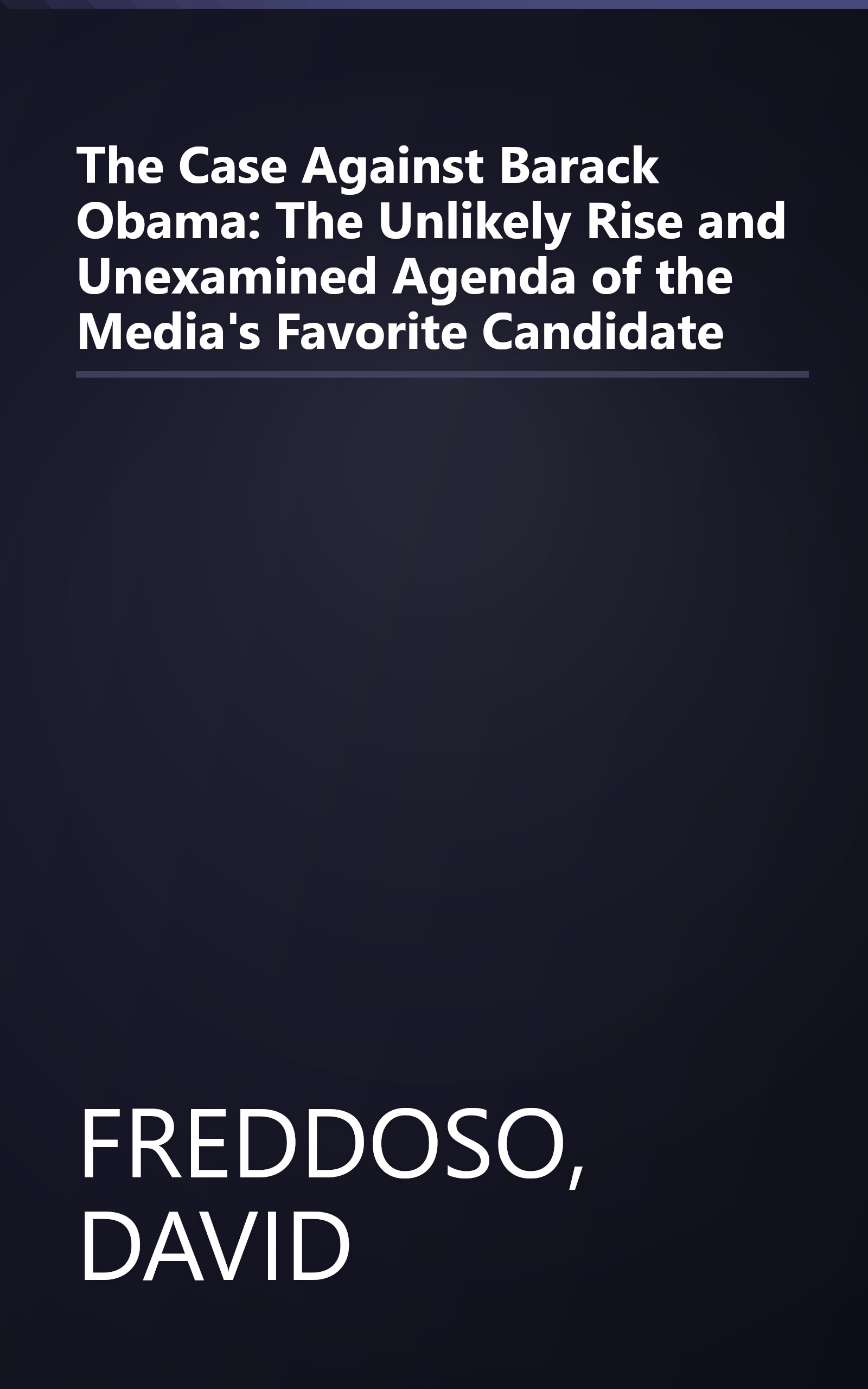 The Case Against Barack Obama: The Unlikely Rise and Unexamined Agenda of the Media's Favorite Candidate book cover