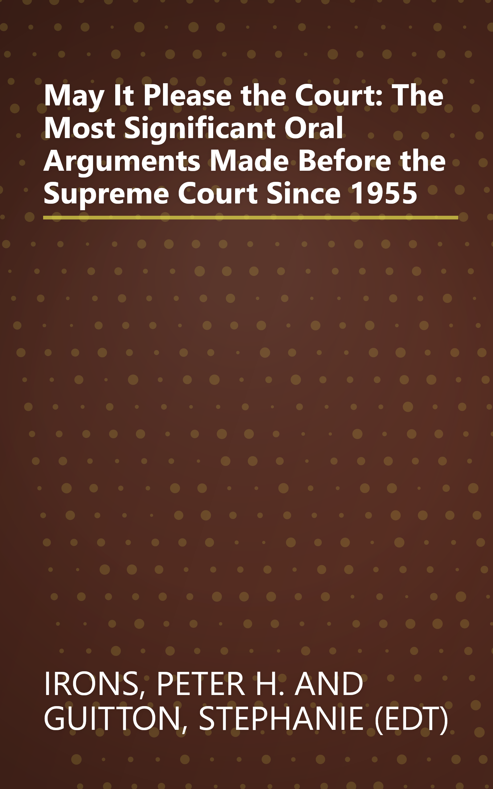 May It Please the Court: The Most Significant Oral Arguments Made Before the Supreme Court Since 1955 book cover