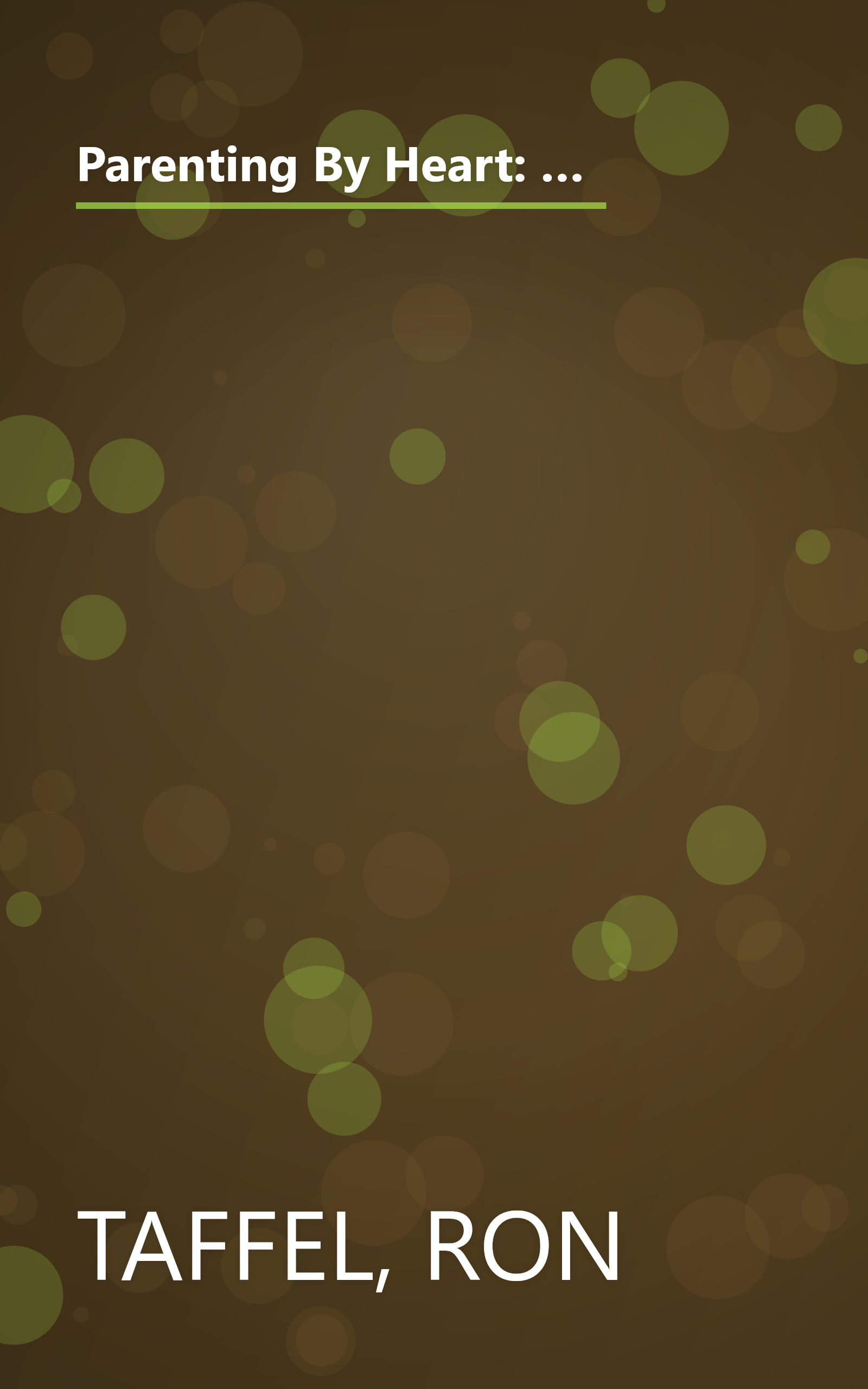 Parenting By Heart: How To Be In Charge, Stay Connected, And Instill Your Values, When It Feels Like You've Got Only 15 Minutes A Day book cover