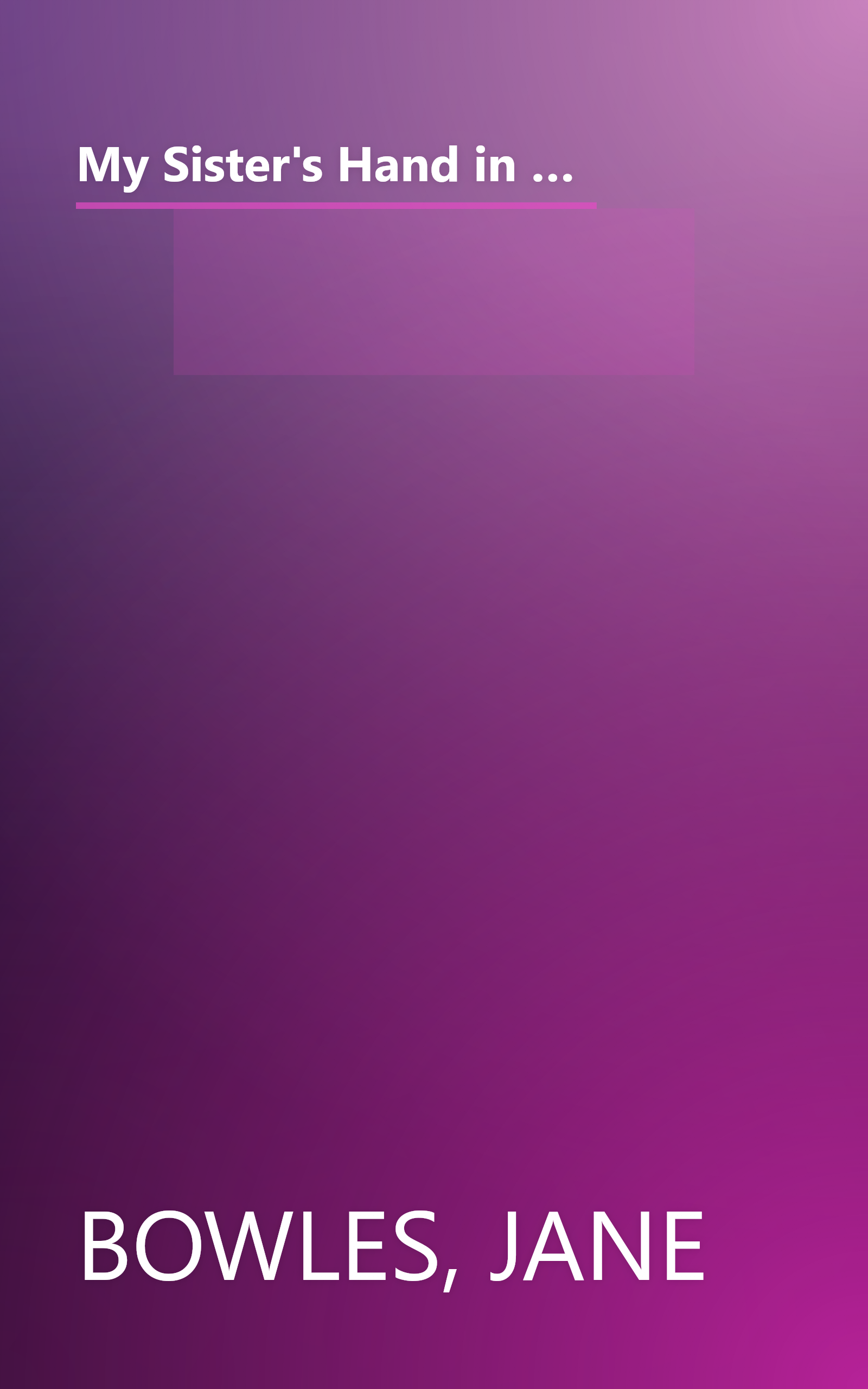 My Sister's Hand in Mine: An Expanded Edition of the Collected Works of Jane Bowles (Neglected books of the twentieth century) book cover