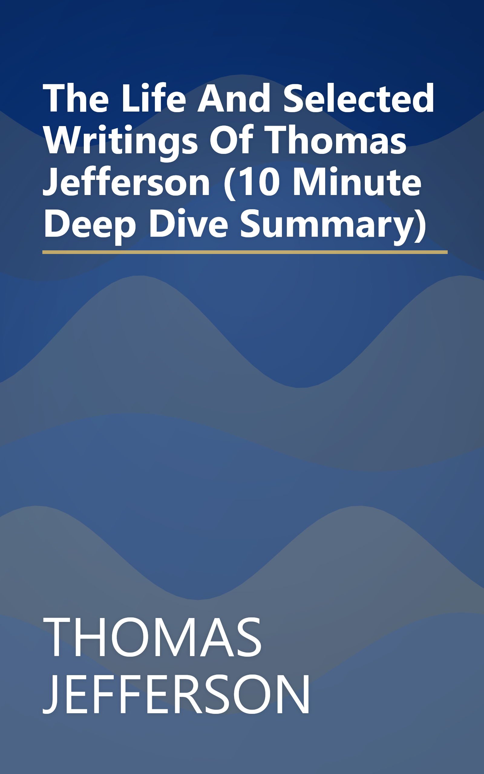 The Life And Selected Writings Of Thomas Jefferson (10 Minute   Deep Dive Summary) book cover
