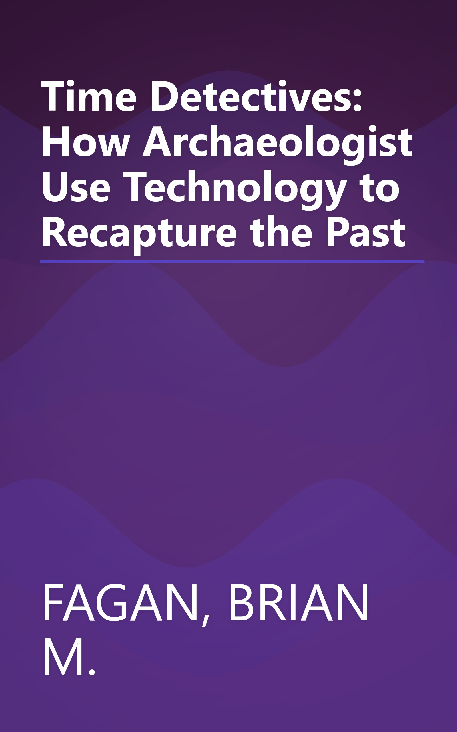 Time Detectives: How Archaeologist Use Technology to Recapture the Past book cover
