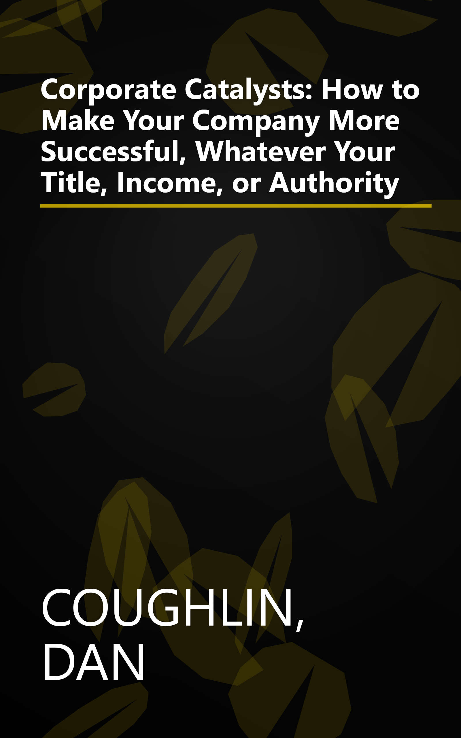 Corporate Catalysts: How to Make Your Company More Successful, Whatever Your Title, Income, or Authority book cover