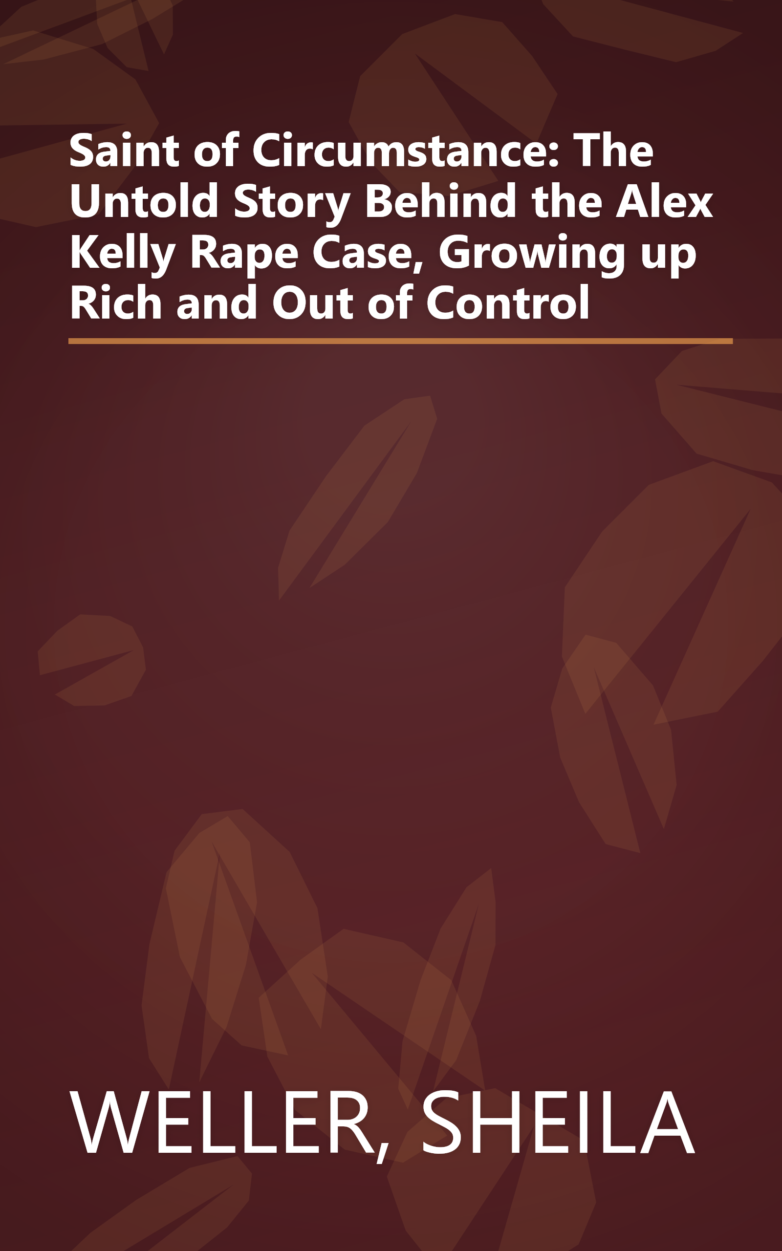 Saint of Circumstance: The Untold Story Behind the Alex Kelly Rape Case, Growing up Rich and Out of Control book cover